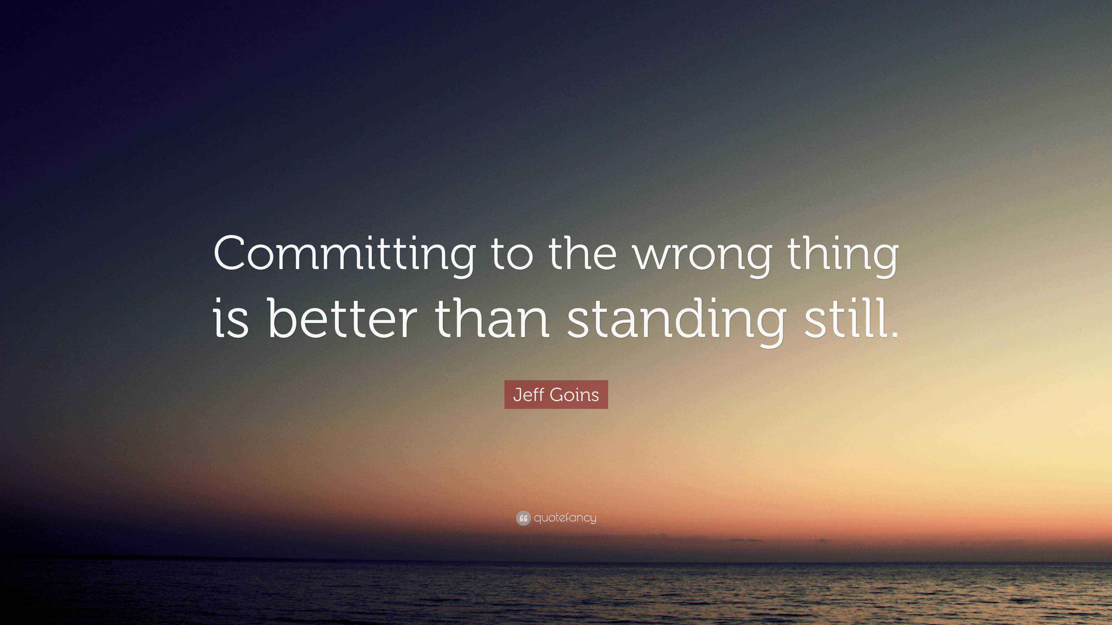 Jeff Goins Quote: “Committing to the wrong thing is better than ...
