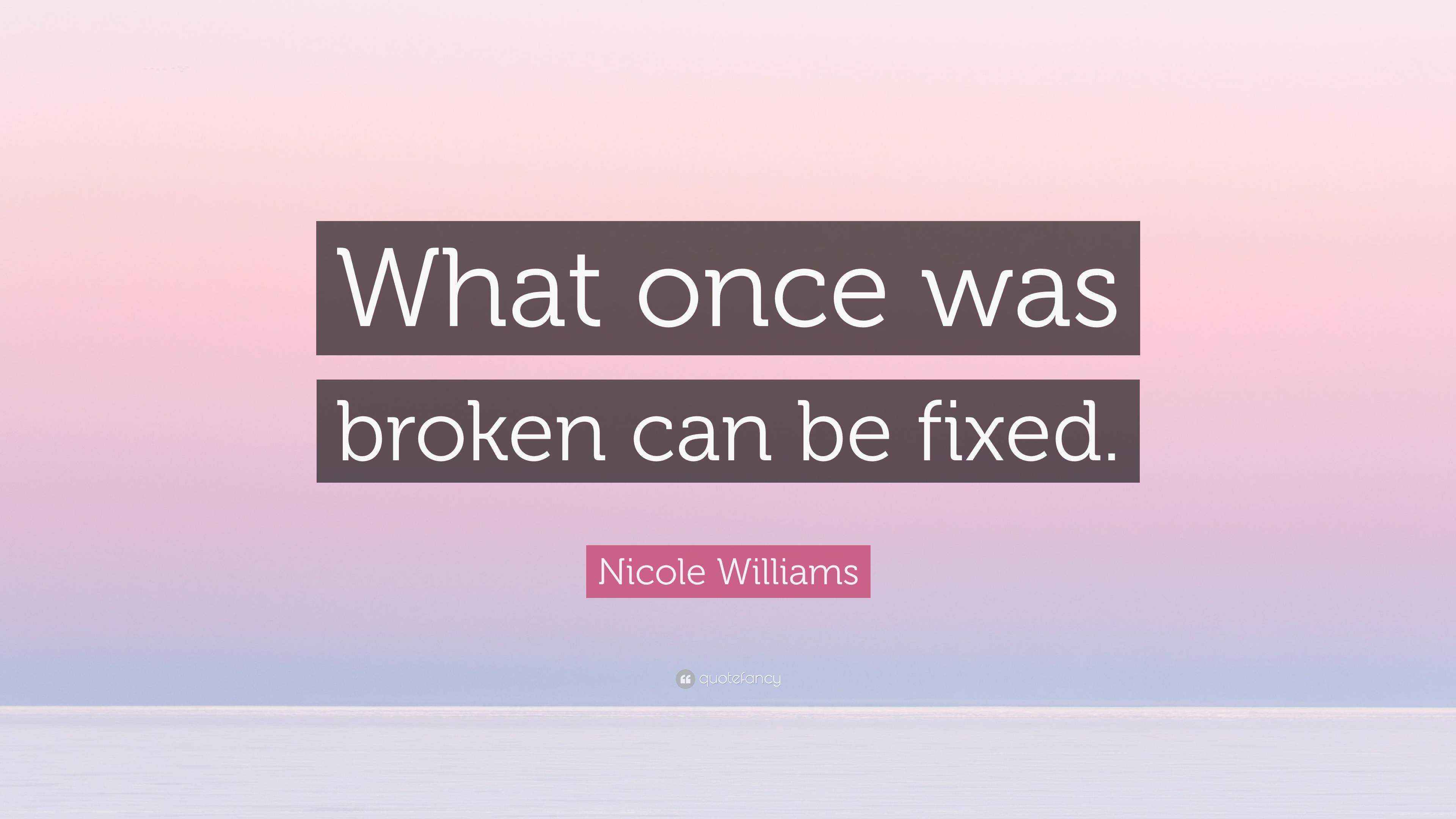 Nicole Williams Quote: “What once was broken can be fixed.”