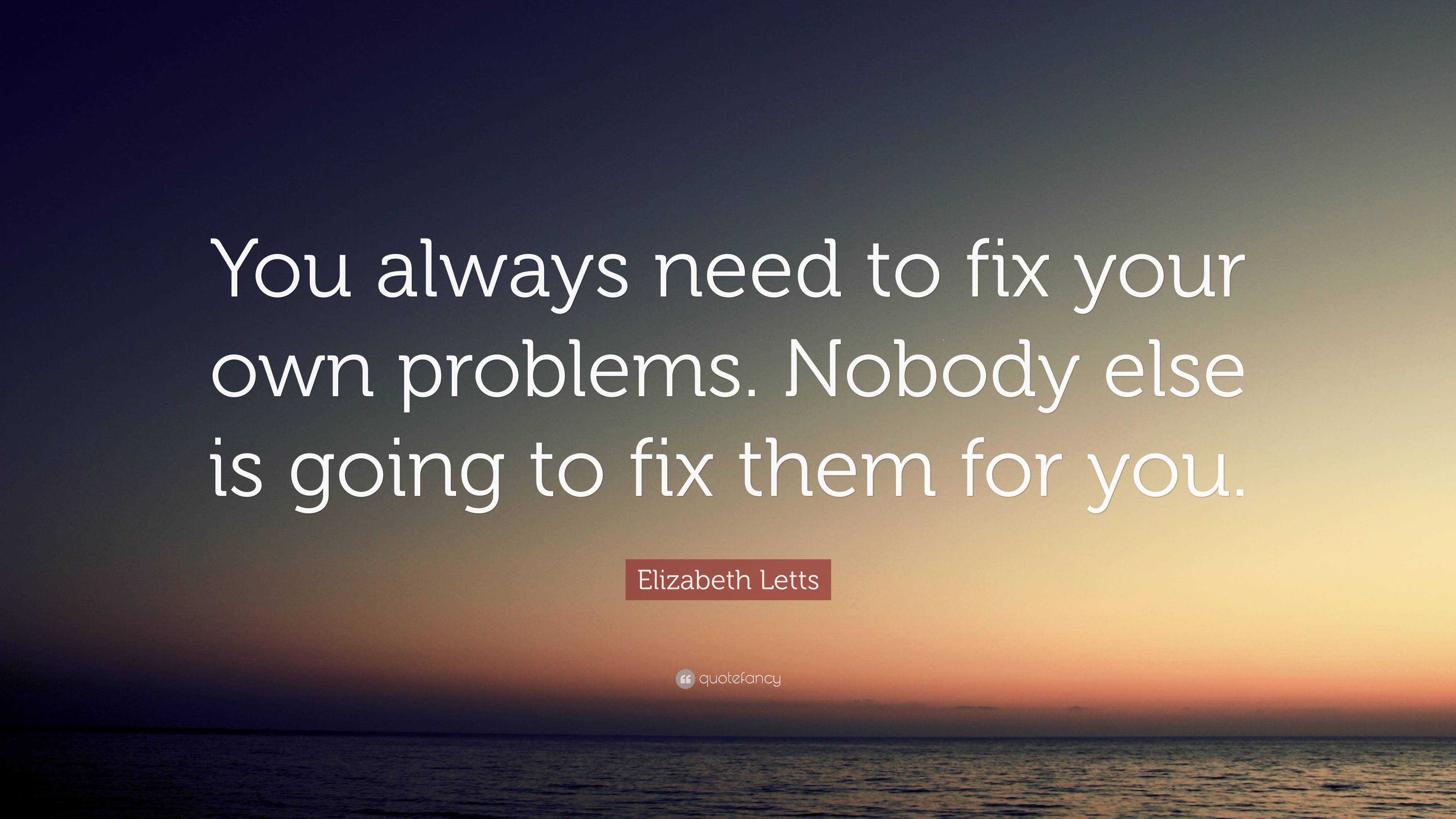 Elizabeth Letts Quote: “You always need to fix your own problems ...