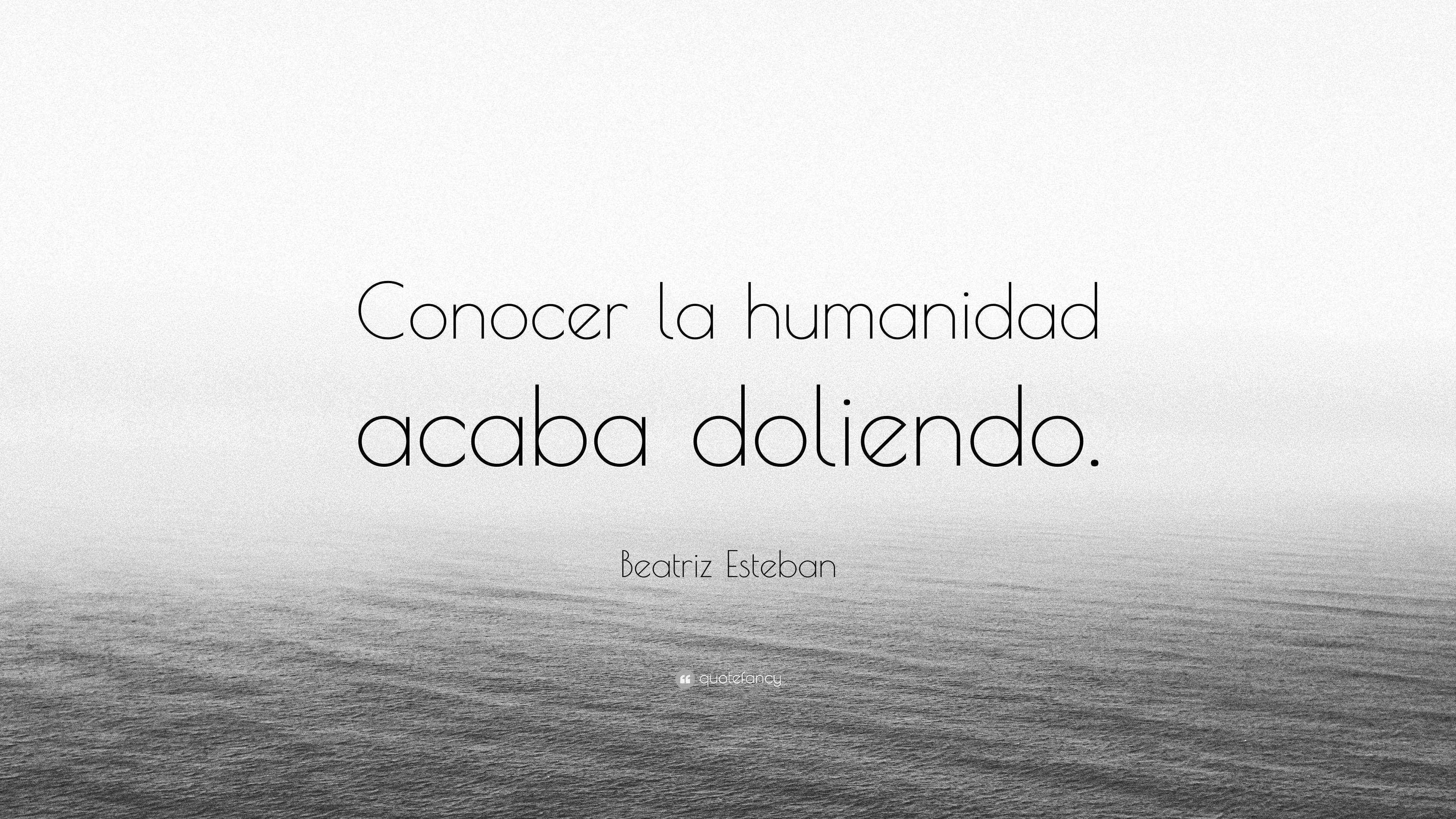 Beatriz Esteban Quote: “Conocer la humanidad acaba doliendo.”