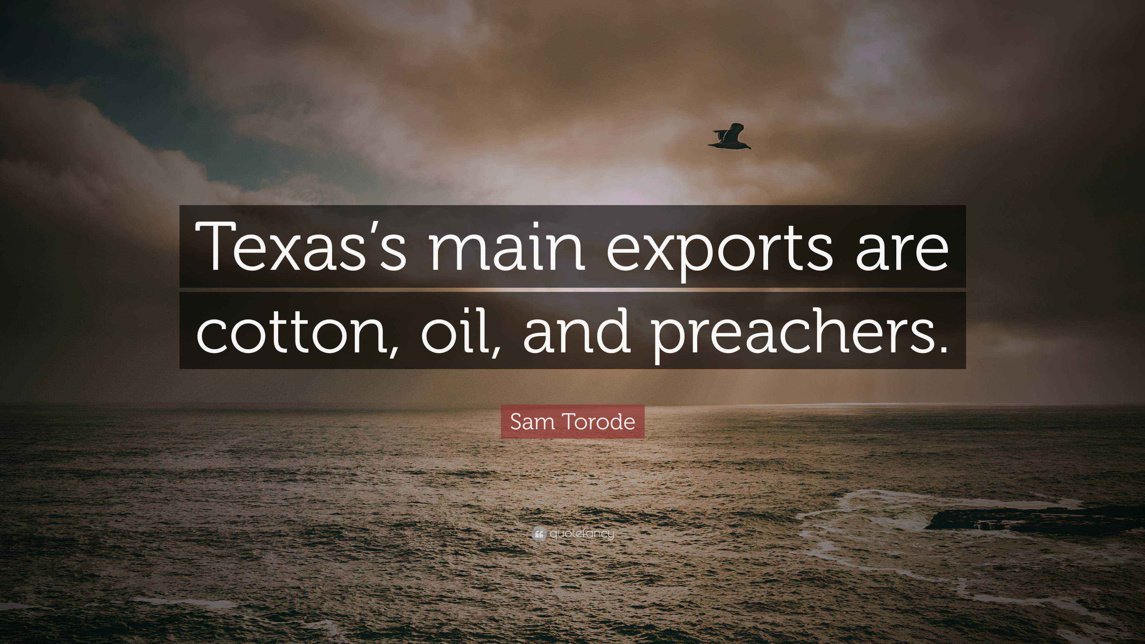 Sam Torode Quote: “Texas’s main exports are cotton, oil, and preachers.”