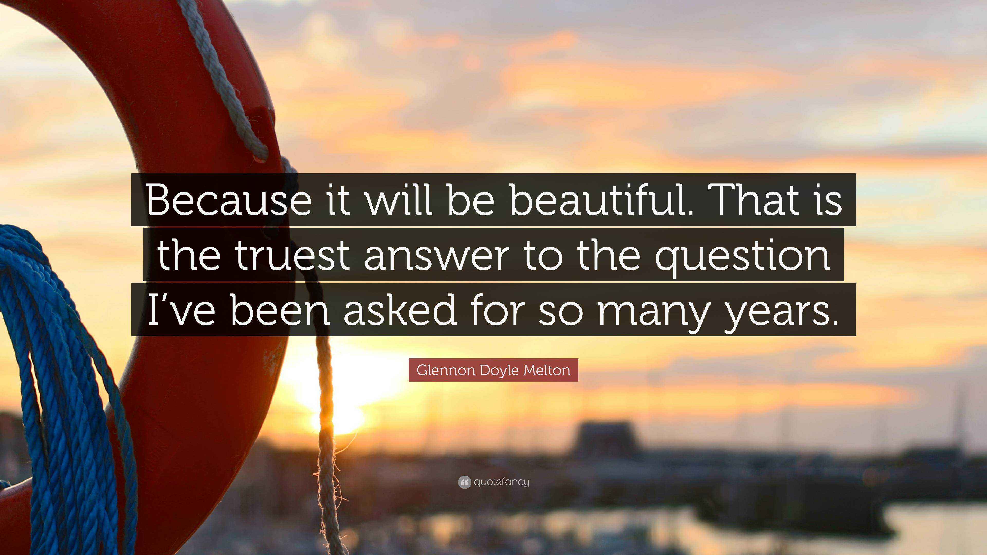 Glennon Doyle Melton Quote: “Because it will be beautiful. That is the ...