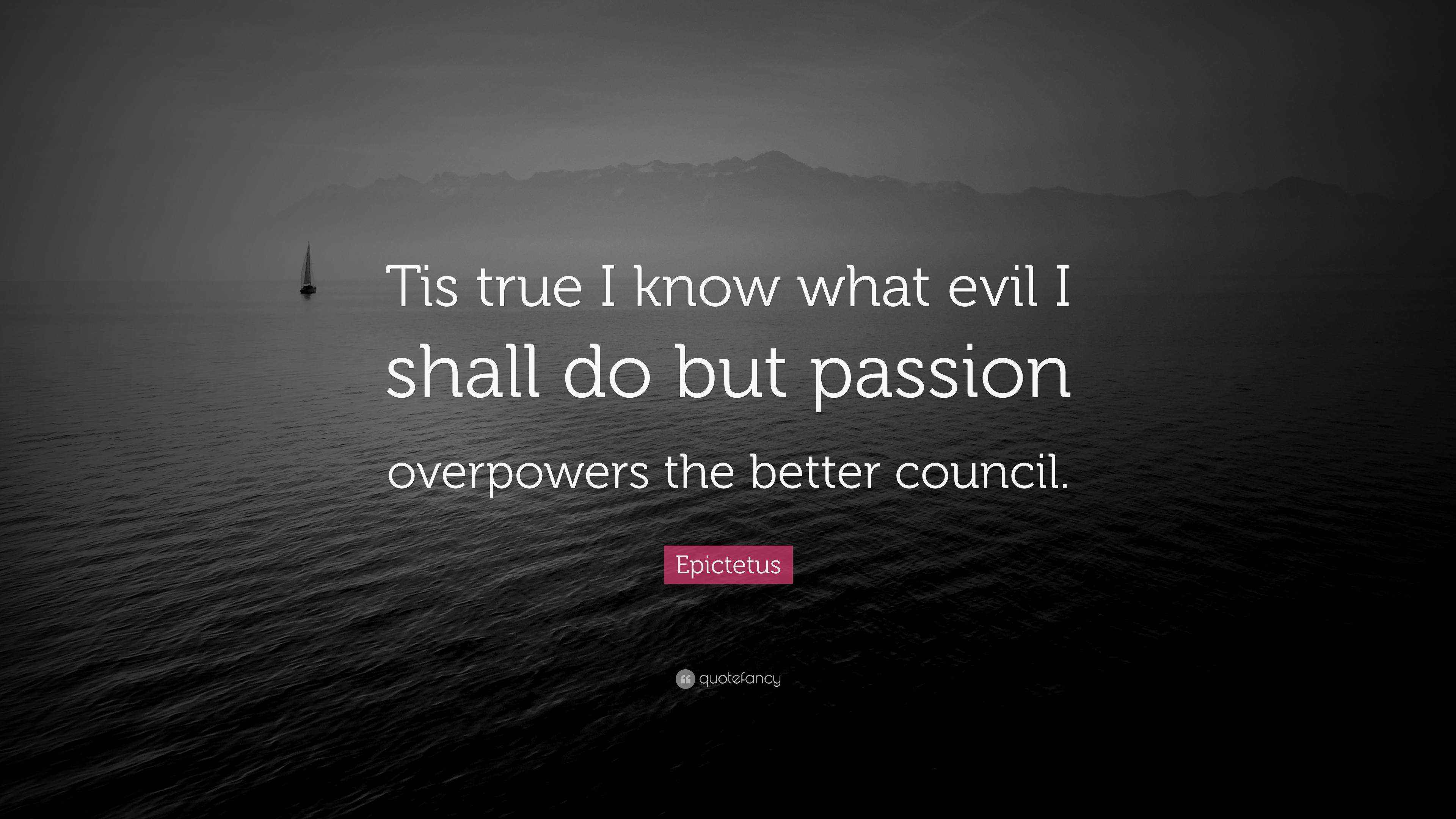 Epictetus Quote: “Tis true I know what evil I shall do but passion ...