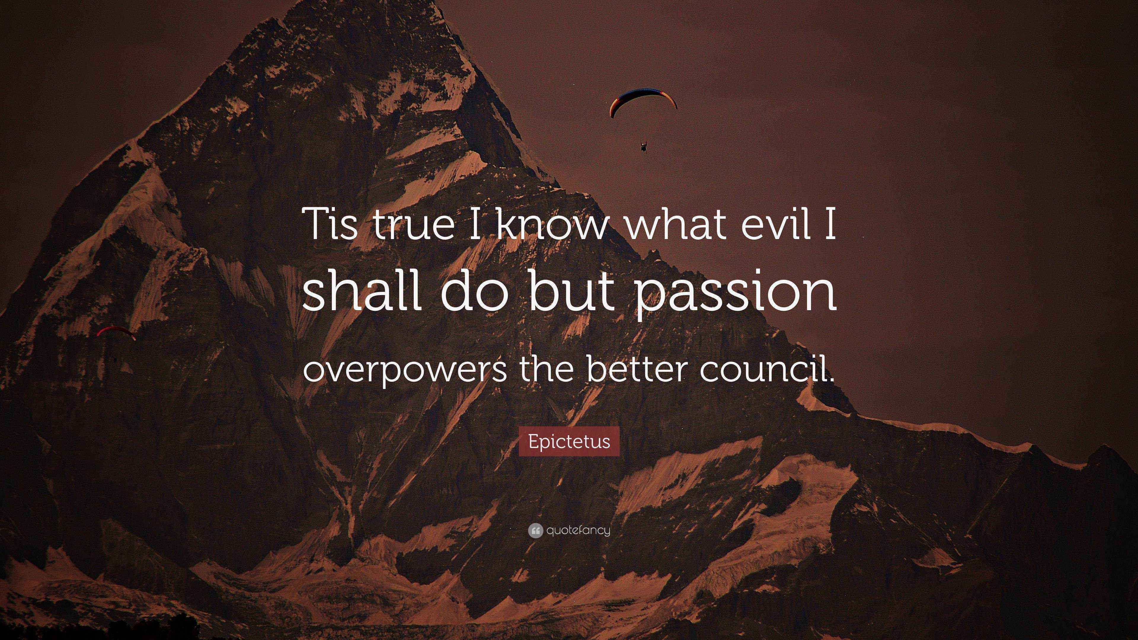Epictetus Quote: “Tis true I know what evil I shall do but passion ...