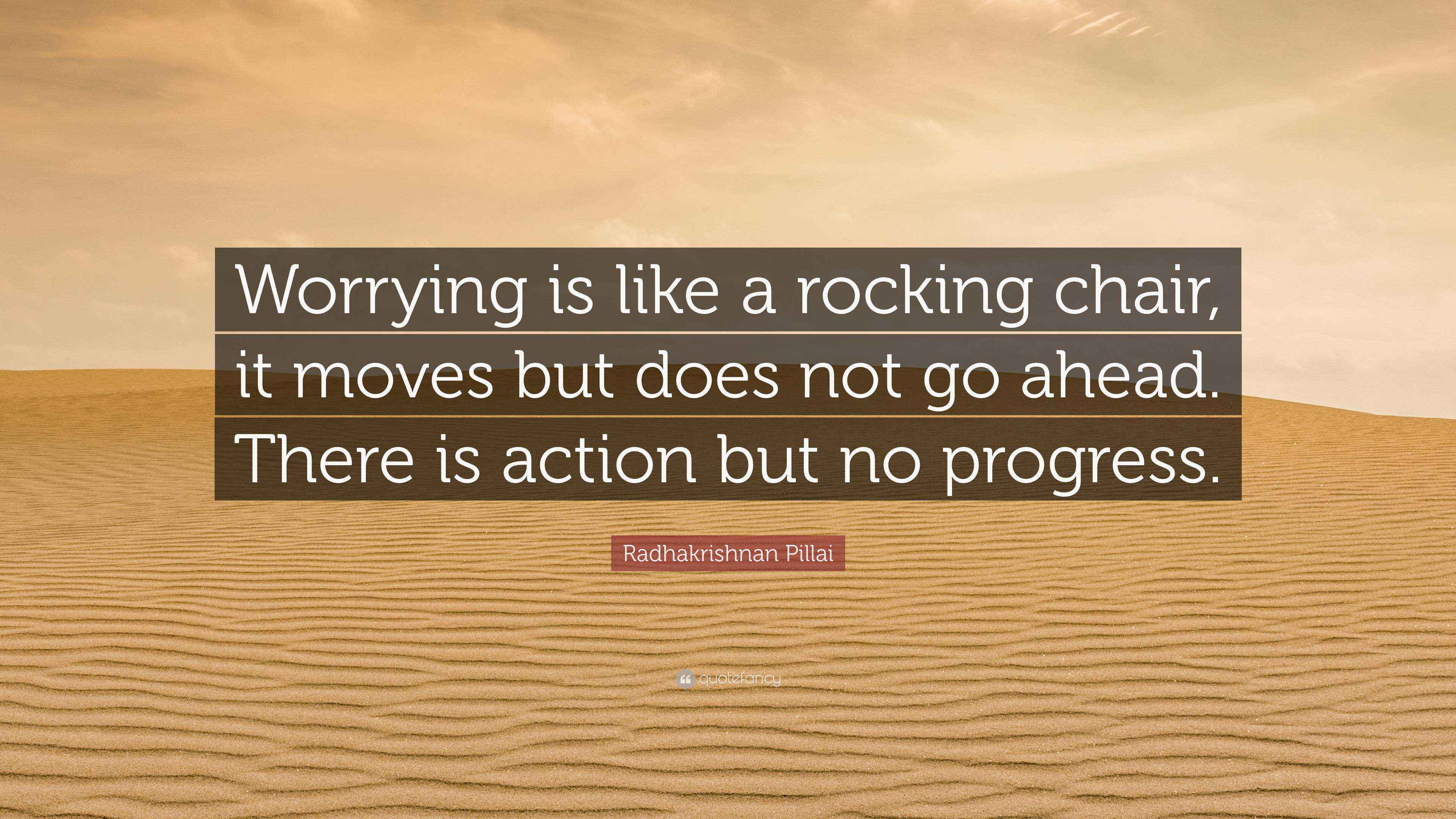 Radhakrishnan Pillai Quote: “Worrying is like a rocking chair, it moves ...