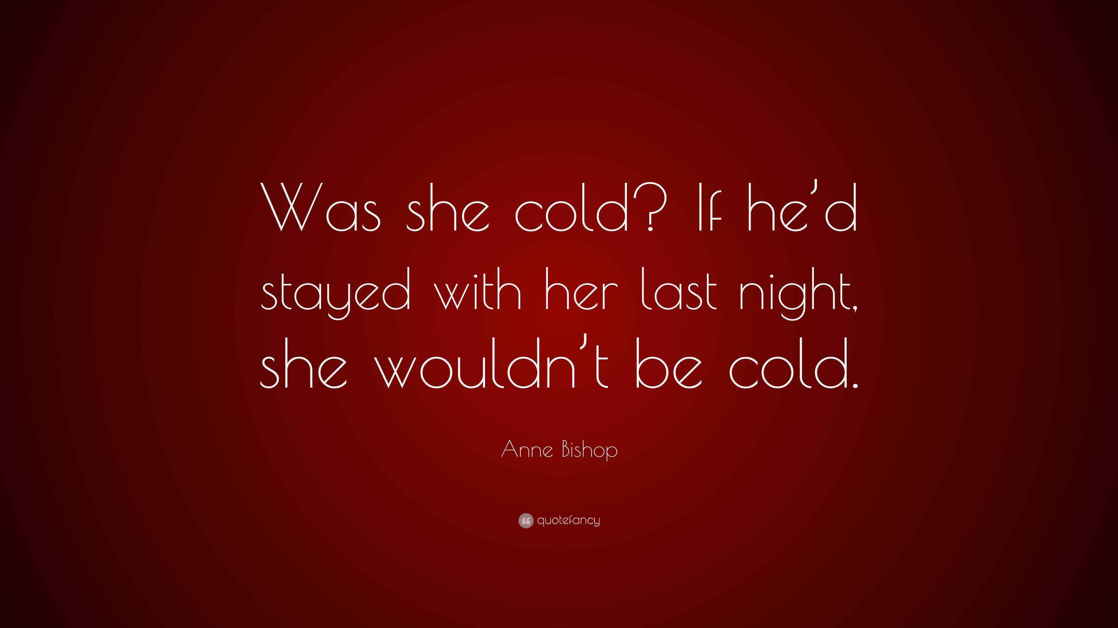 Anne Bishop Quote: “Was she cold? If he’d stayed with her last night ...