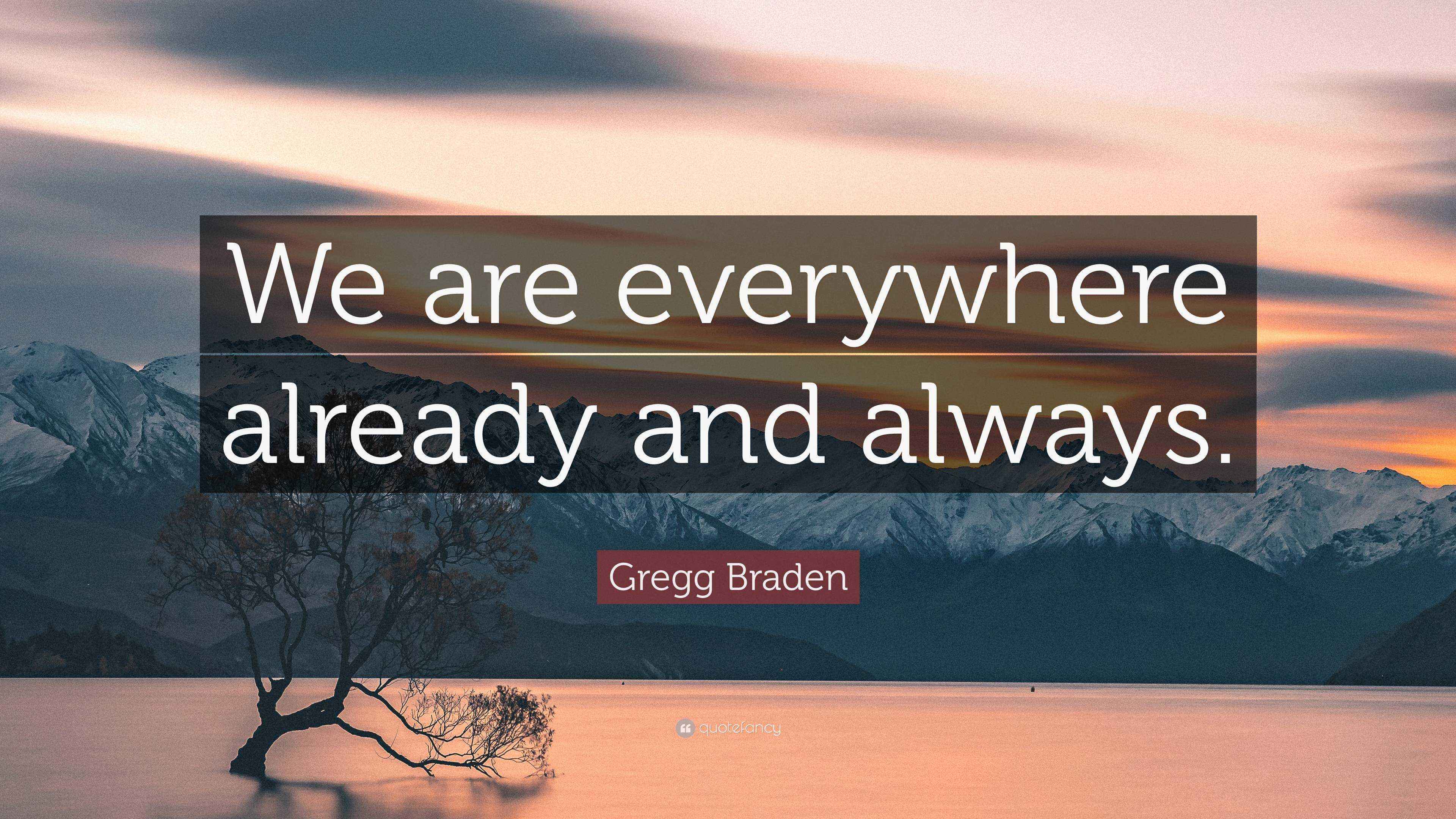 Gregg Braden Quote: “We are everywhere already and always.”