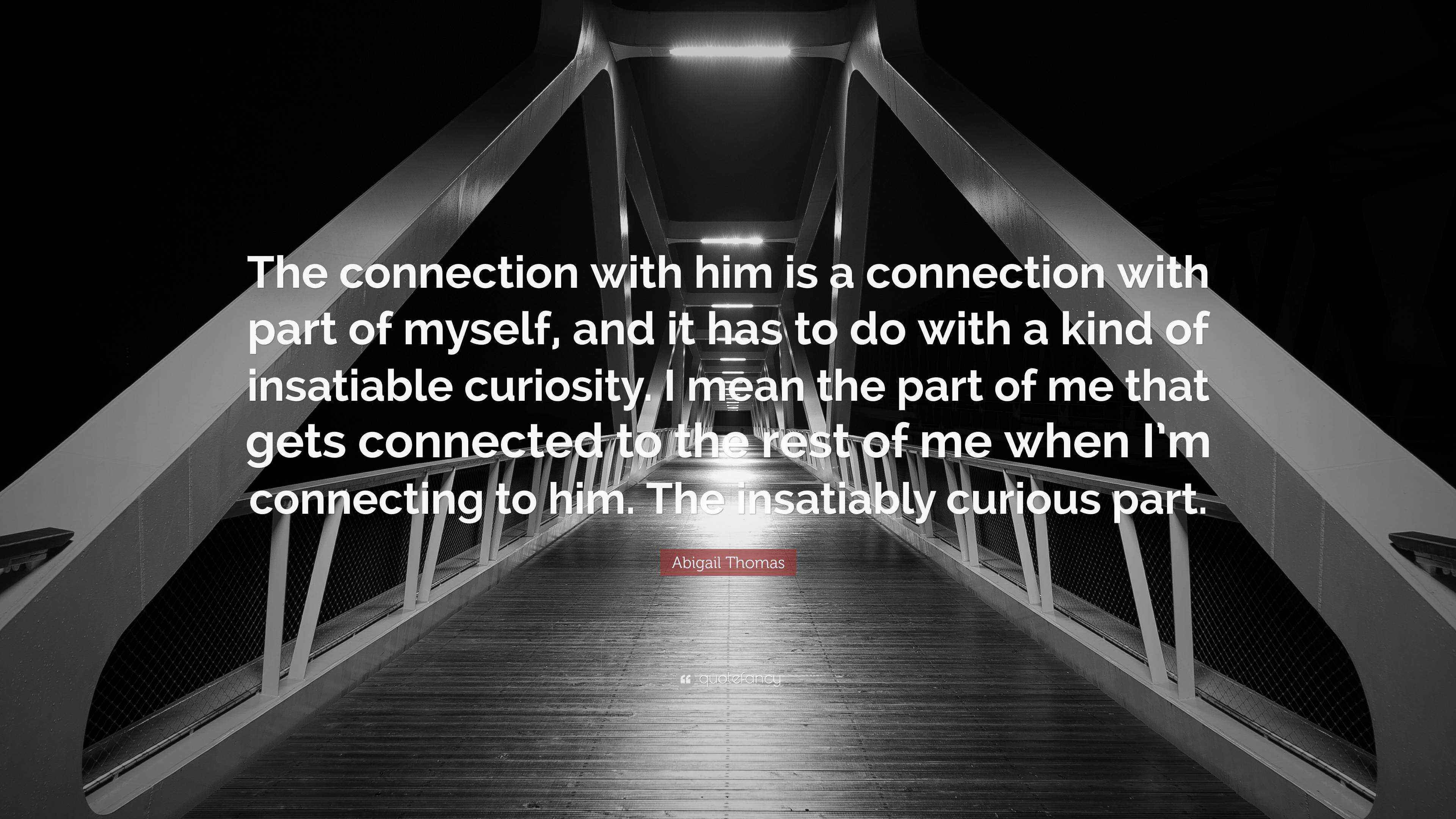 Abigail Thomas Quote: “The connection with him is a connection with ...