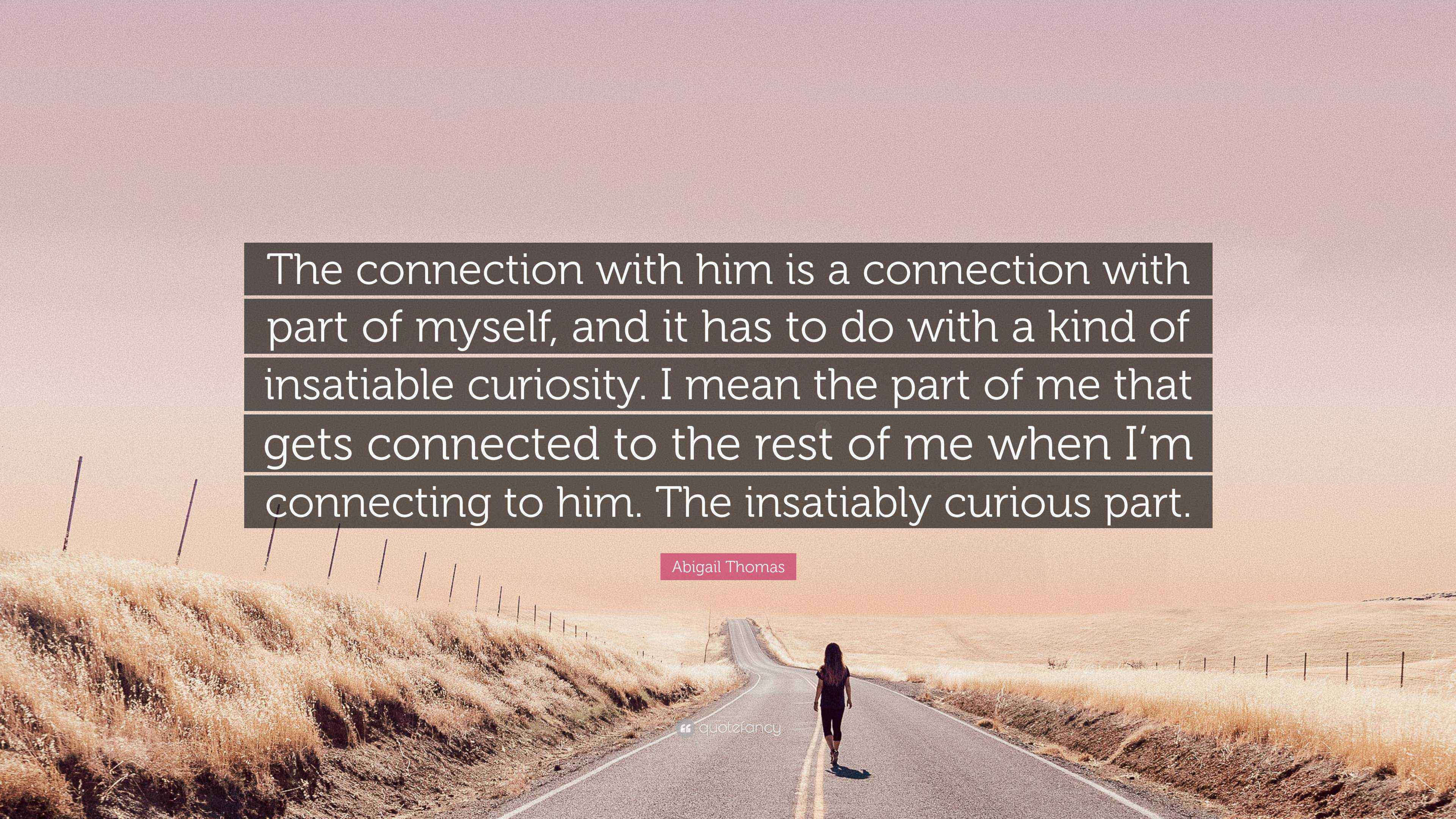 Abigail Thomas Quote: “The connection with him is a connection with ...