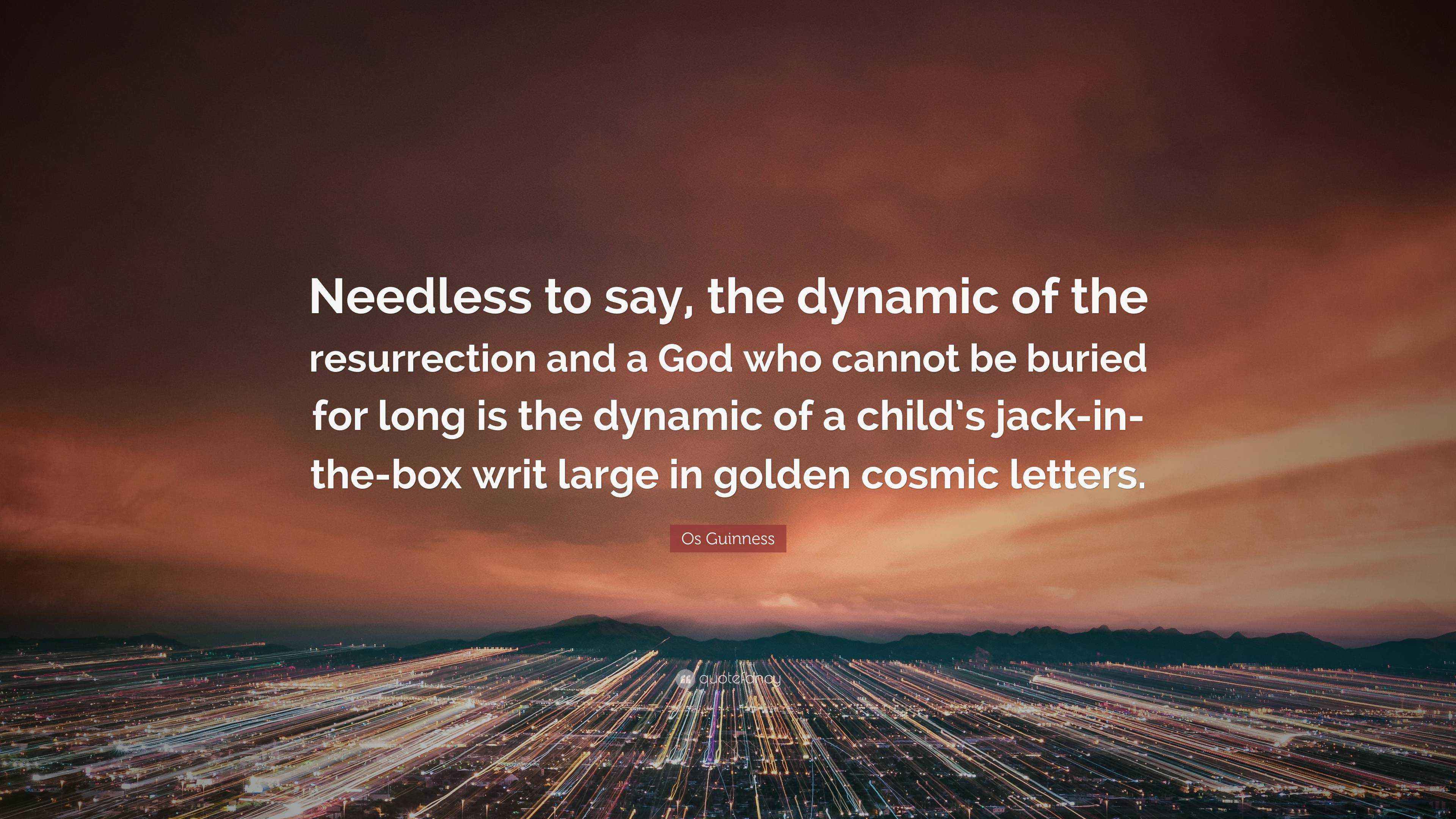 Os Guinness Quote: “Needless to say, the dynamic of the resurrection ...