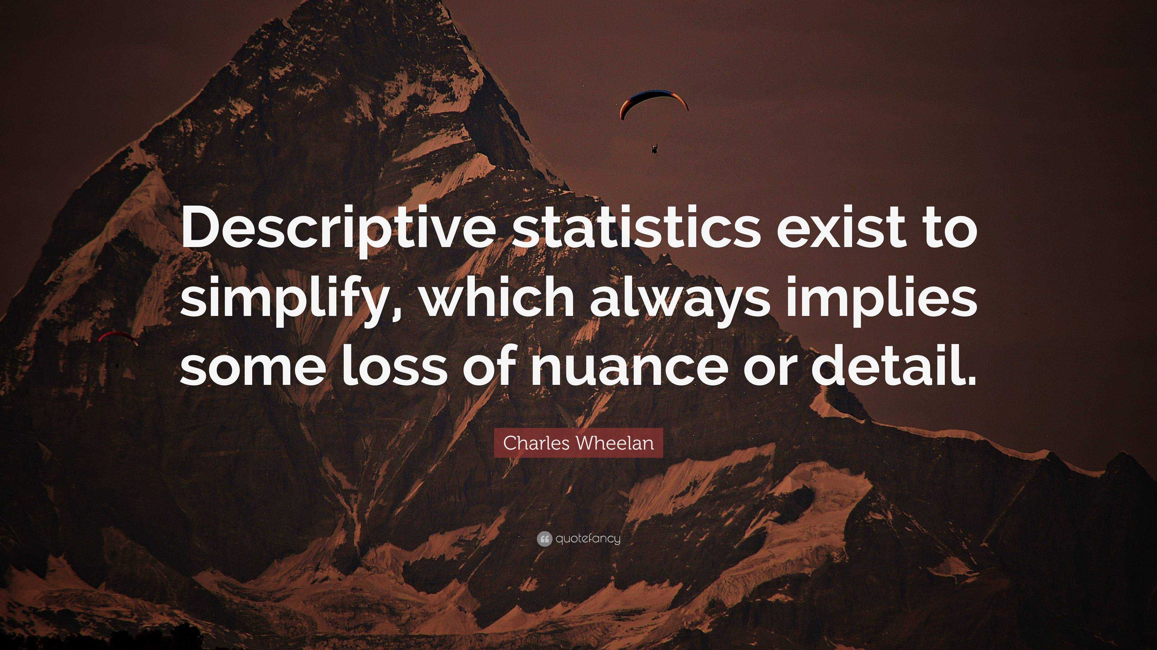 Charles Wheelan Quote: “Descriptive statistics exist to simplify, which ...