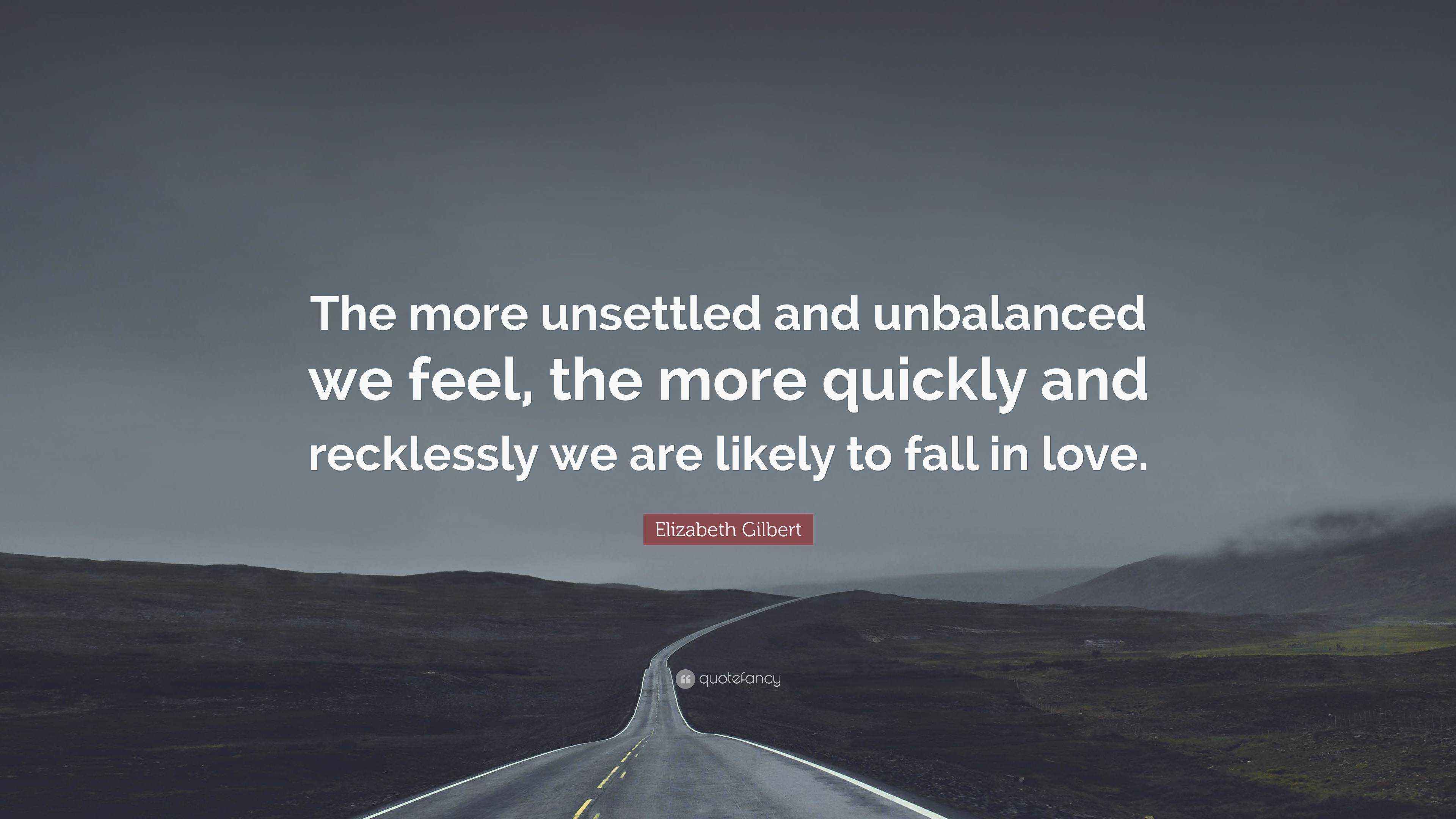 Elizabeth Gilbert Quote: “The more unsettled and unbalanced we feel ...