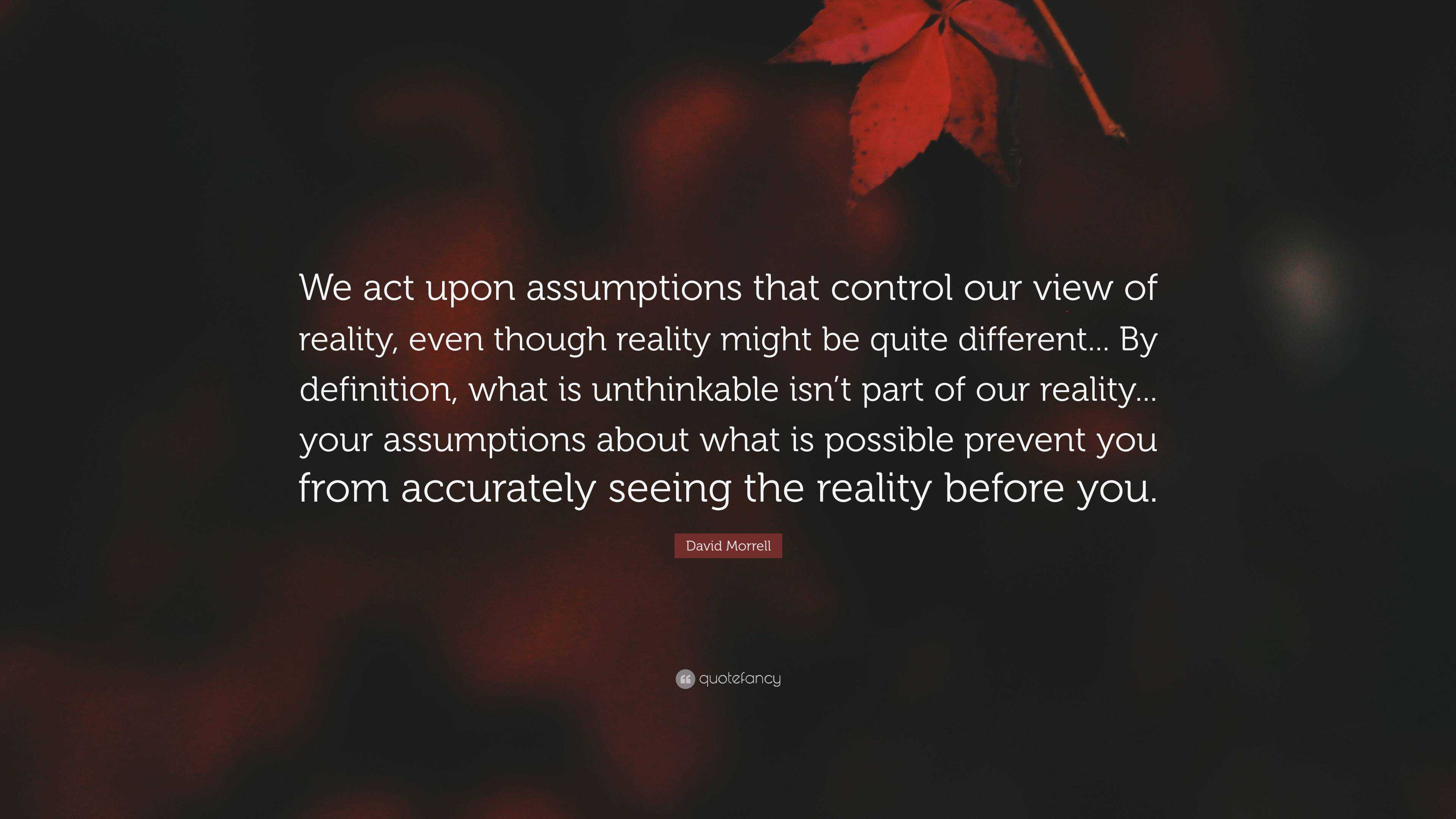 David Morrell Quote: “We act upon assumptions that control our view of ...