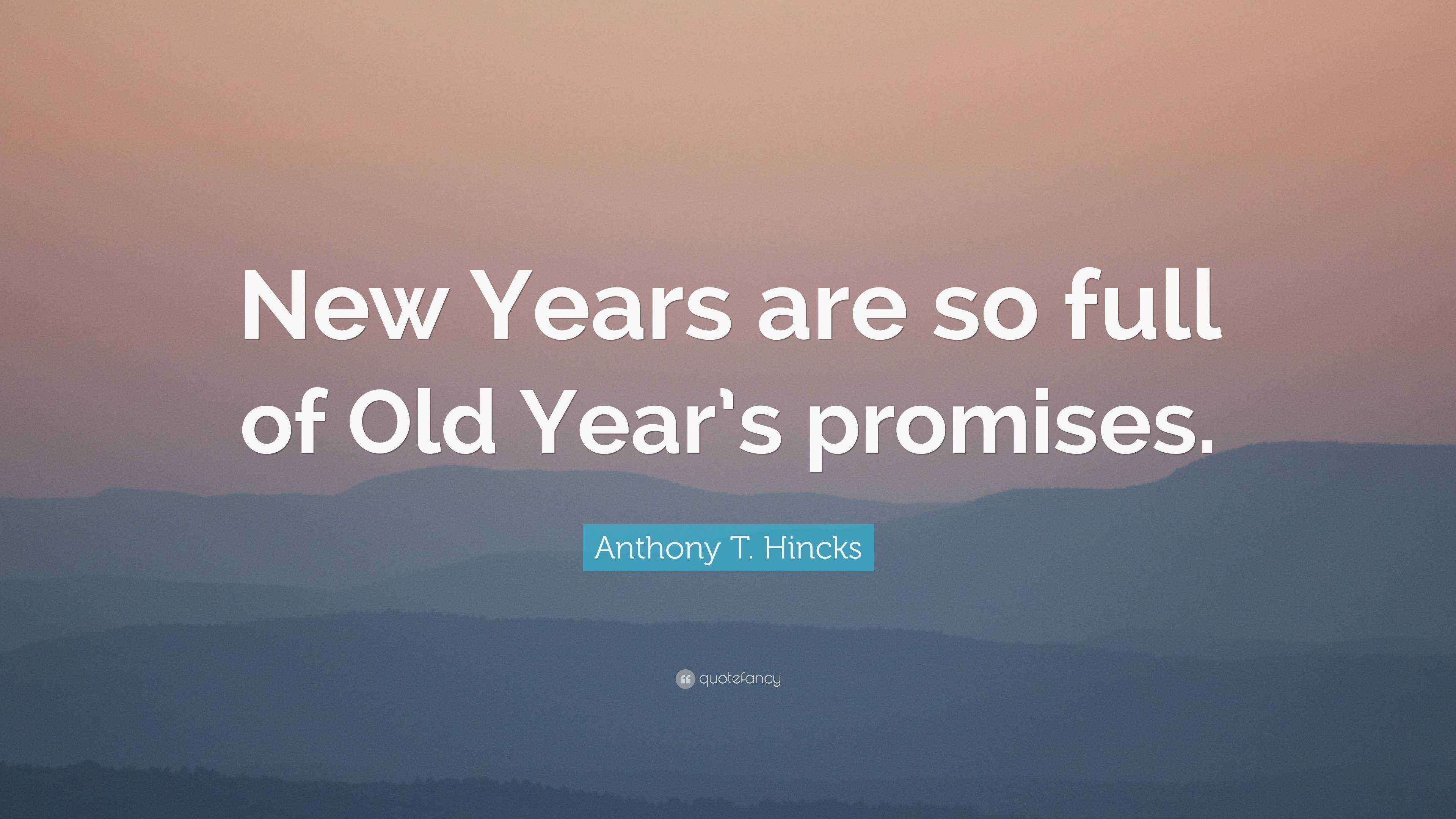 Anthony T. Hincks Quote: “New Years are so full of Old Year’s promises.”