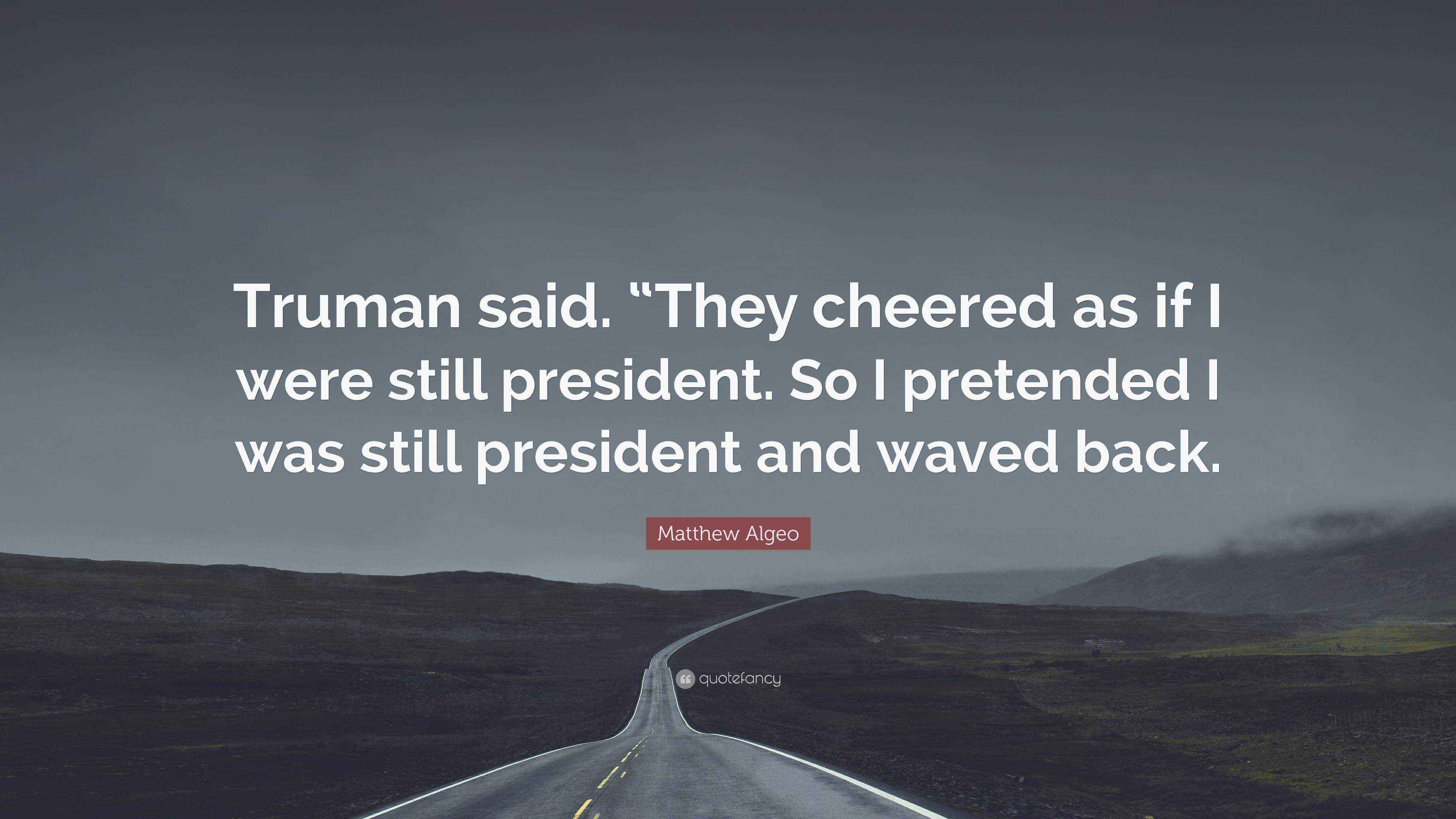 Matthew Algeo Quote: “Truman said. “They cheered as if I were still ...