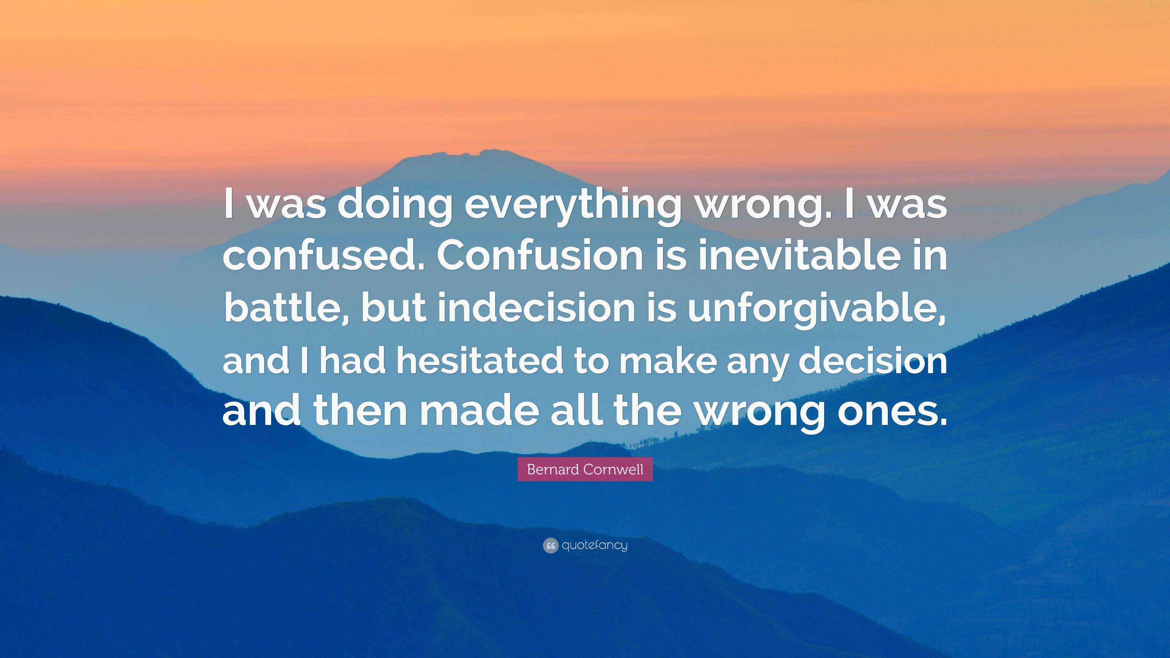 Bernard Cornwell Quote: “I was doing everything wrong. I was confused ...