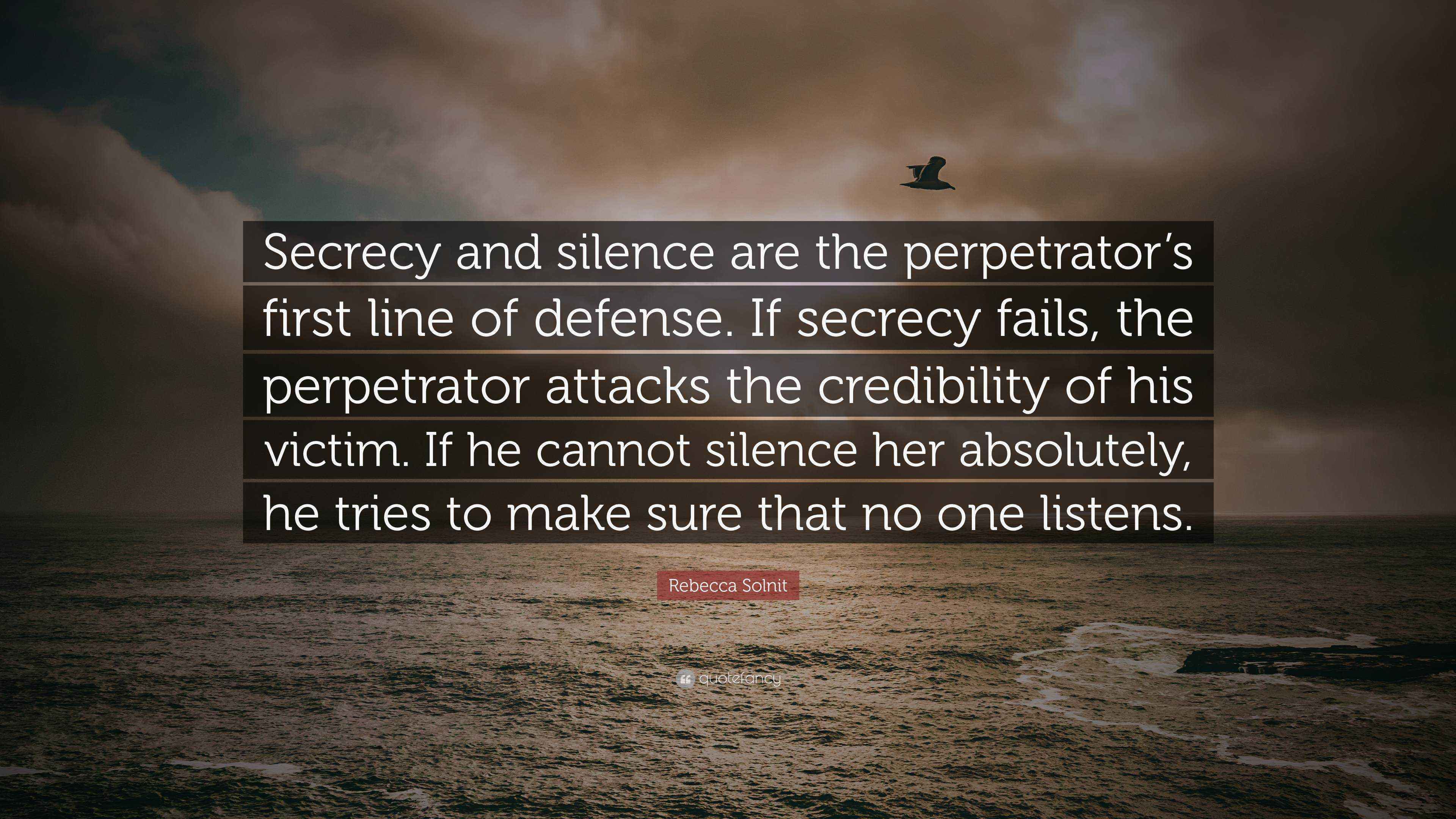 Rebecca Solnit Quote: “Secrecy and silence are the perpetrator’s first ...