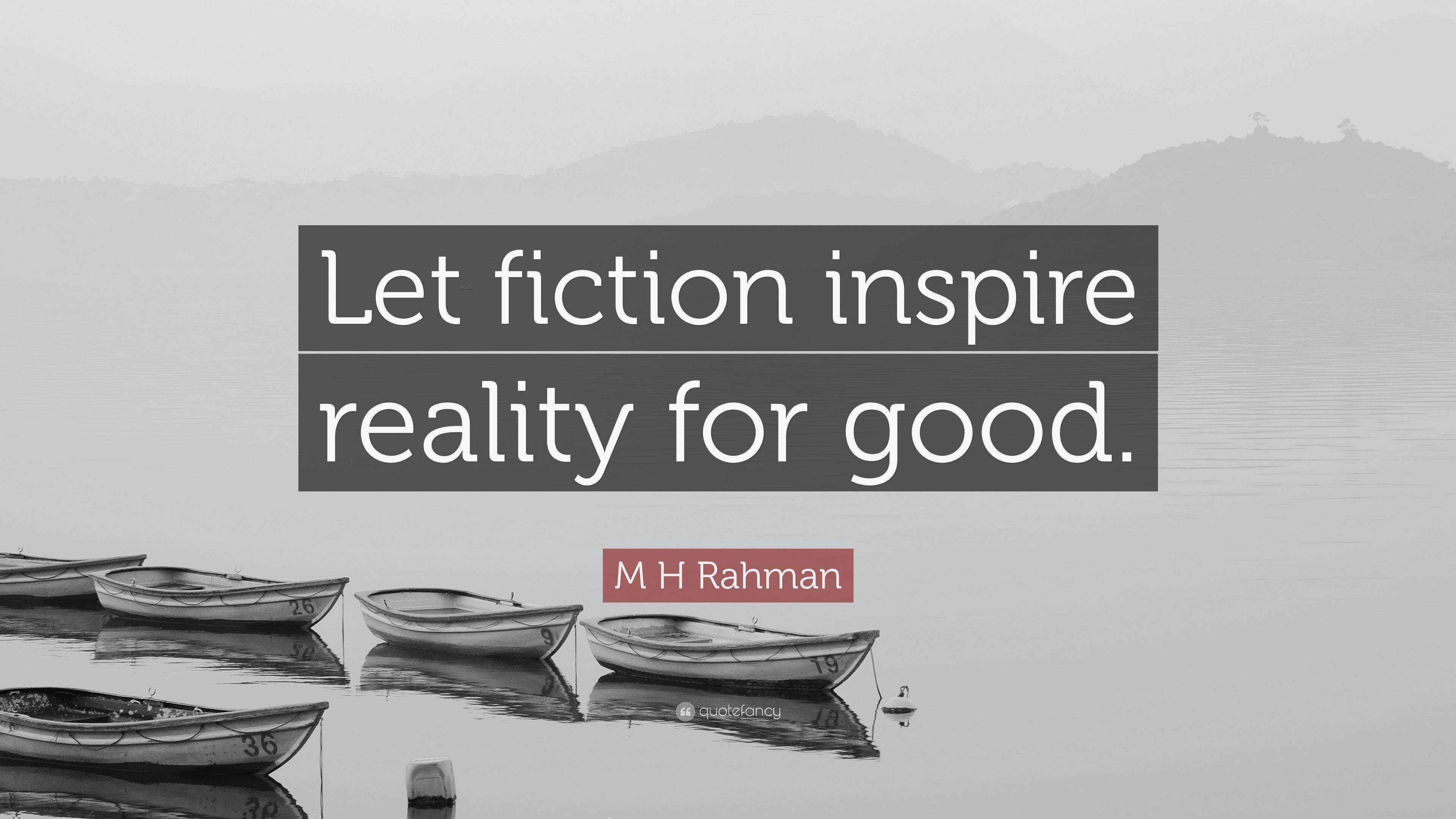 M H Rahman Quote: “Let fiction inspire reality for good.”