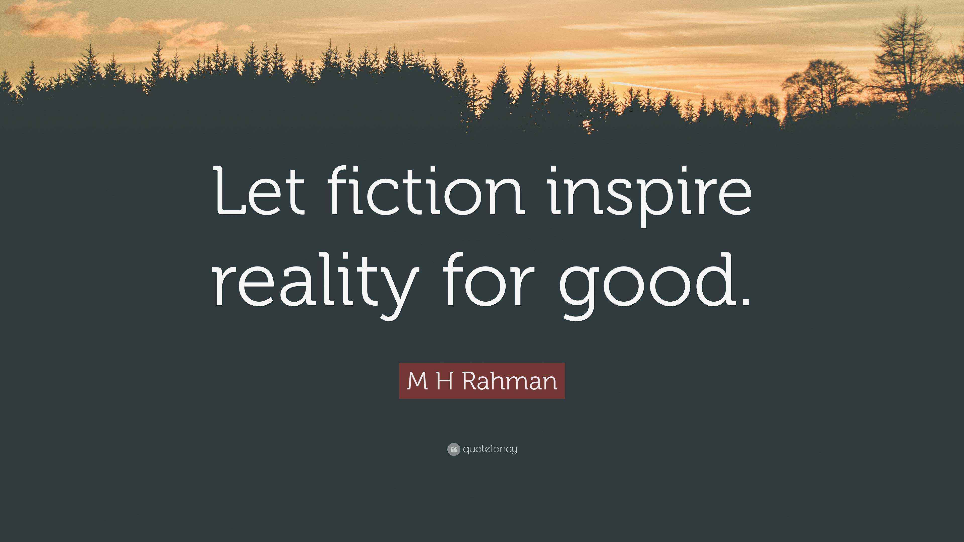 M H Rahman Quote: “Let fiction inspire reality for good.”