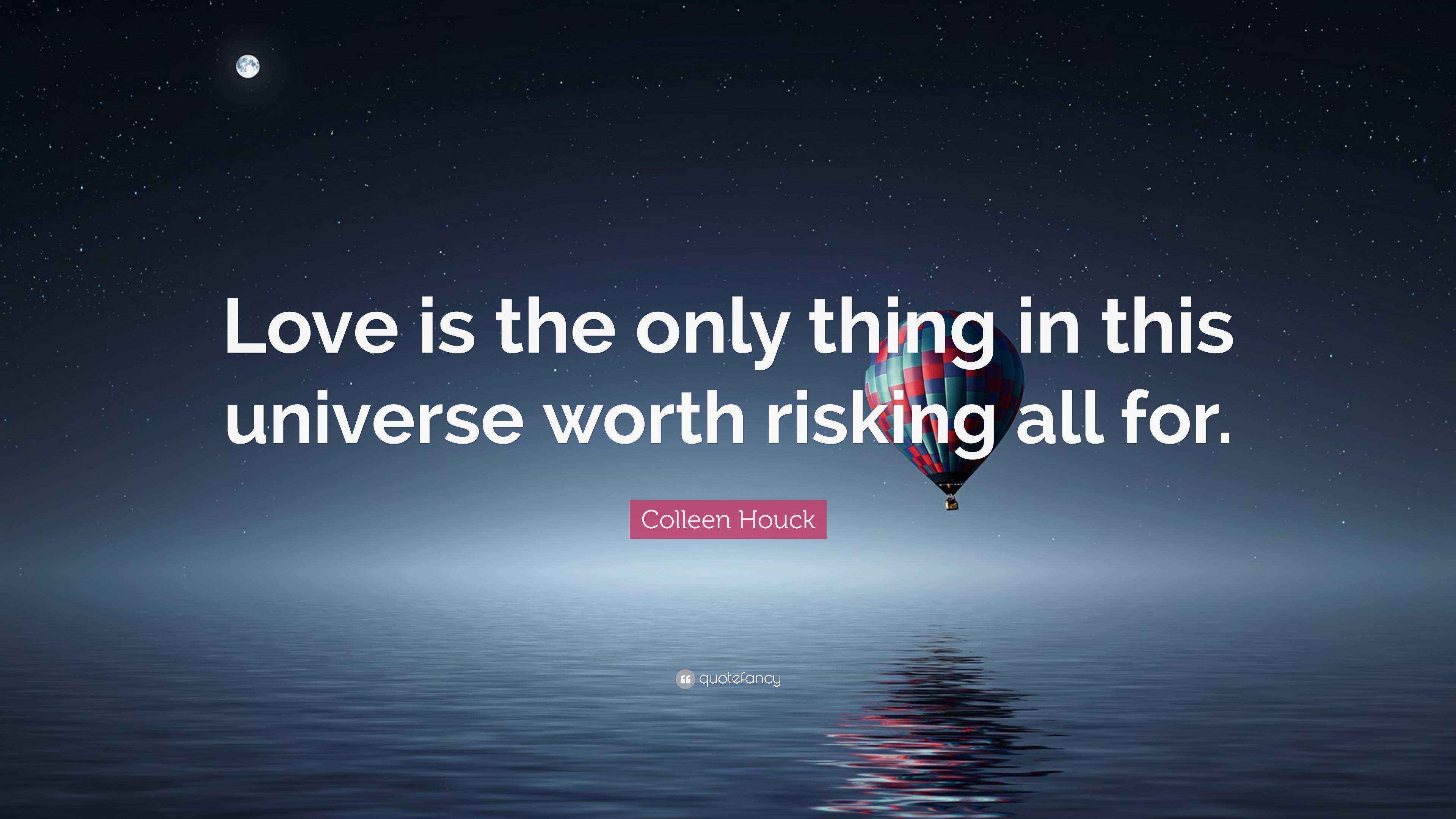 Colleen Houck Quote: “Love is the only thing in this universe worth ...