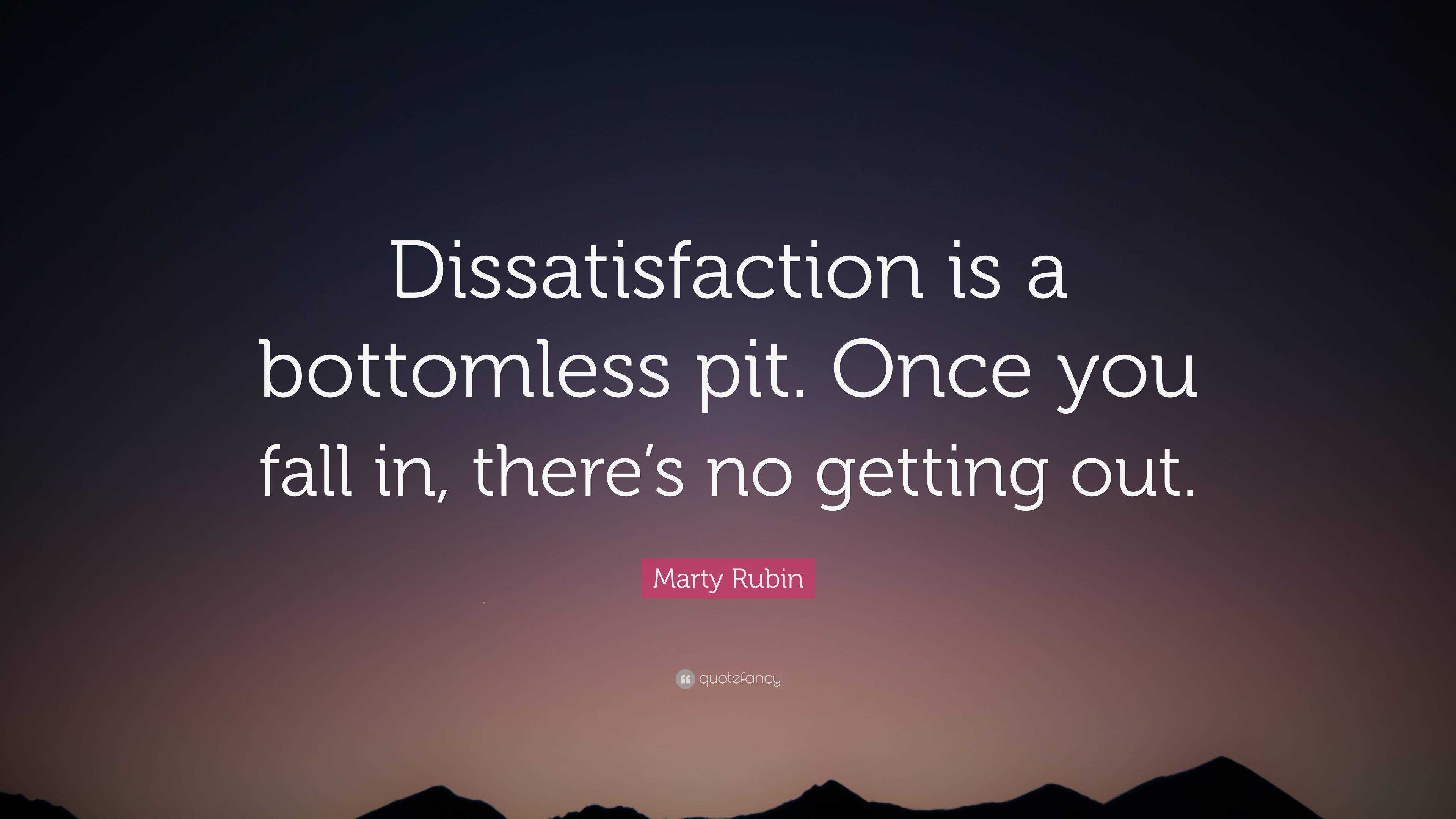 Marty Rubin Quote: “Dissatisfaction is a bottomless pit. Once you fall ...