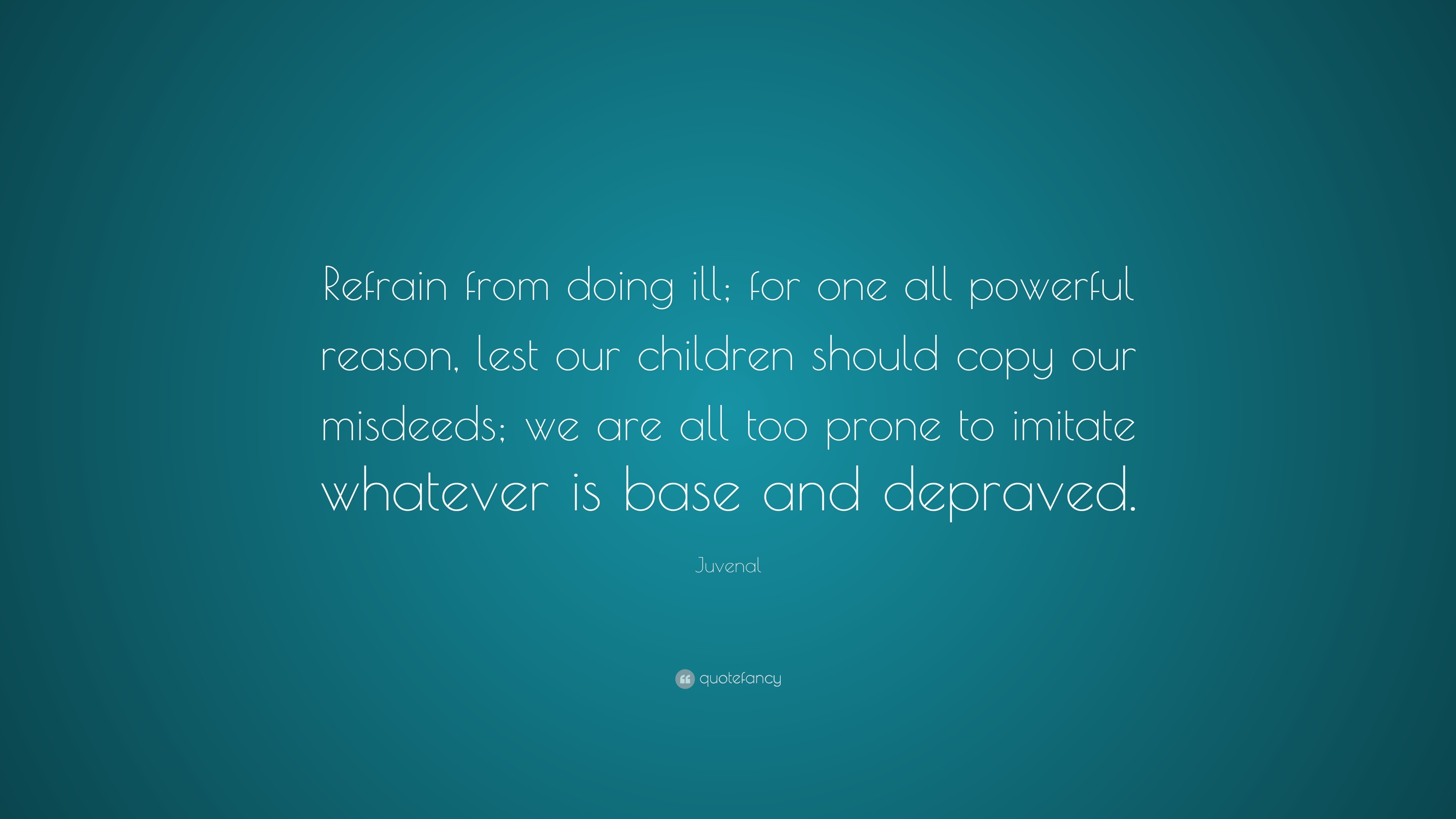 Juvenal Quote: “Refrain from doing ill; for one all powerful reason ...
