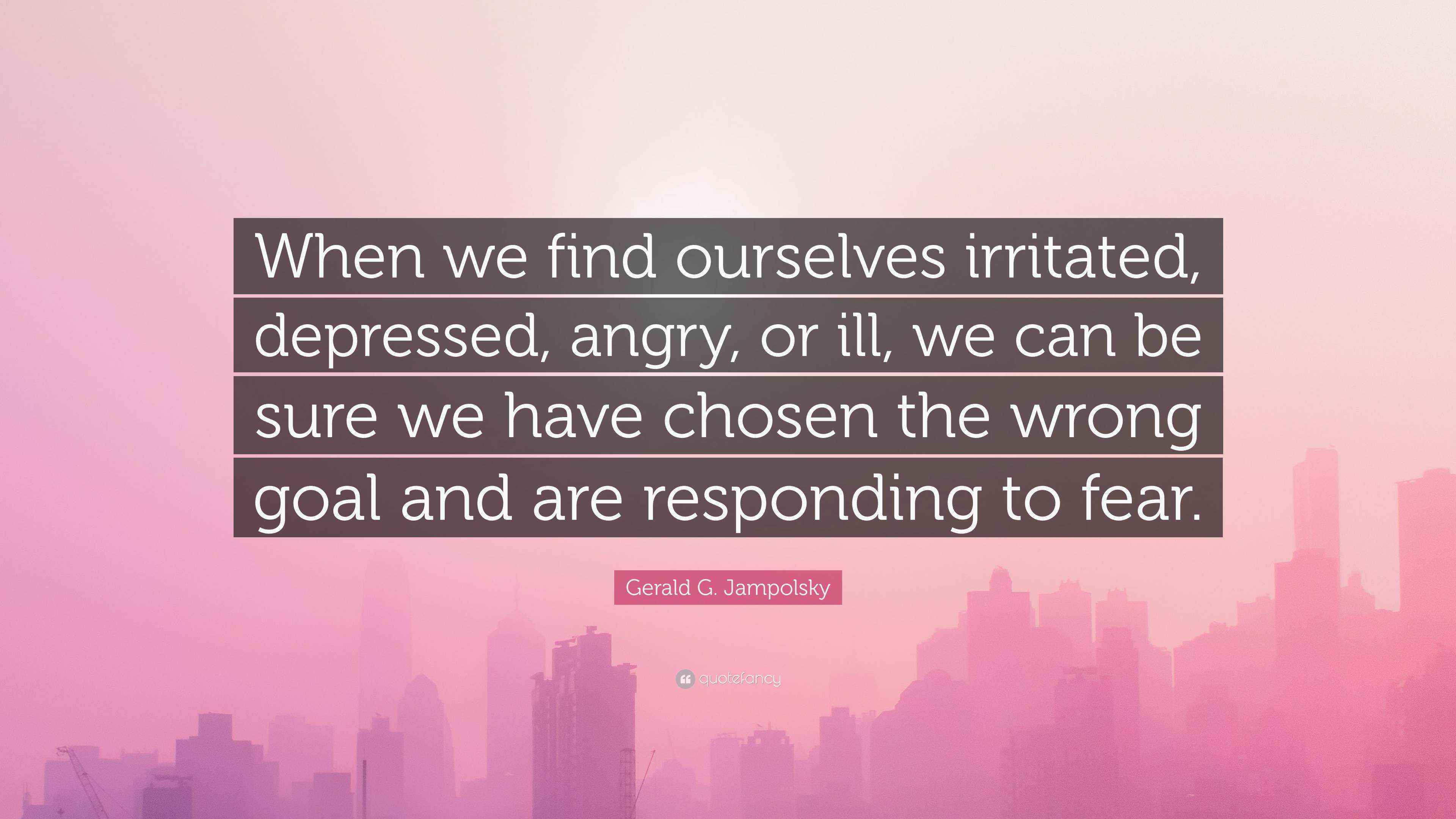 Gerald G. Jampolsky Quote: “When we find ourselves irritated, depressed ...