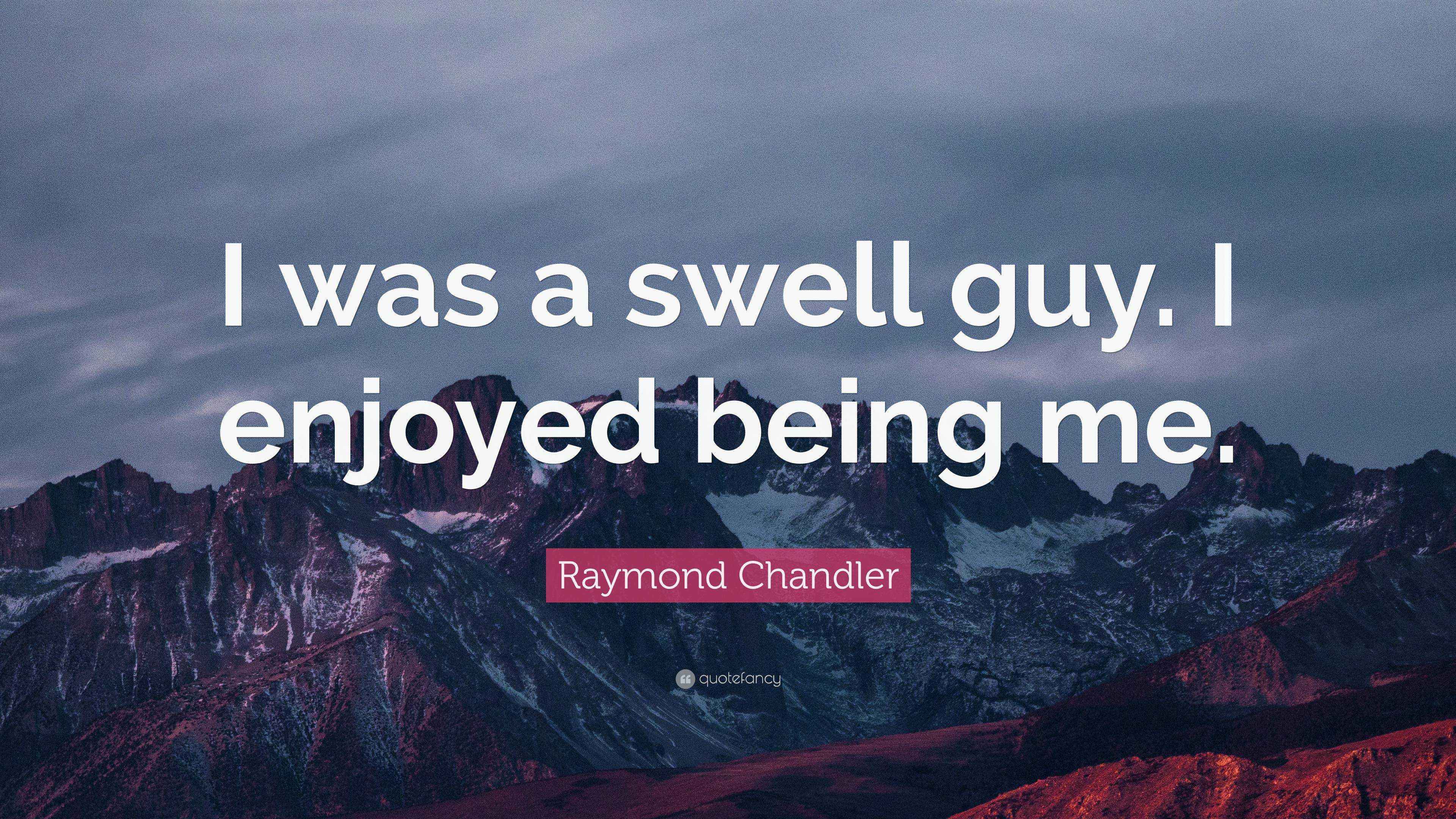 Raymond Chandler Quote: “I was a swell guy. I enjoyed being me.”
