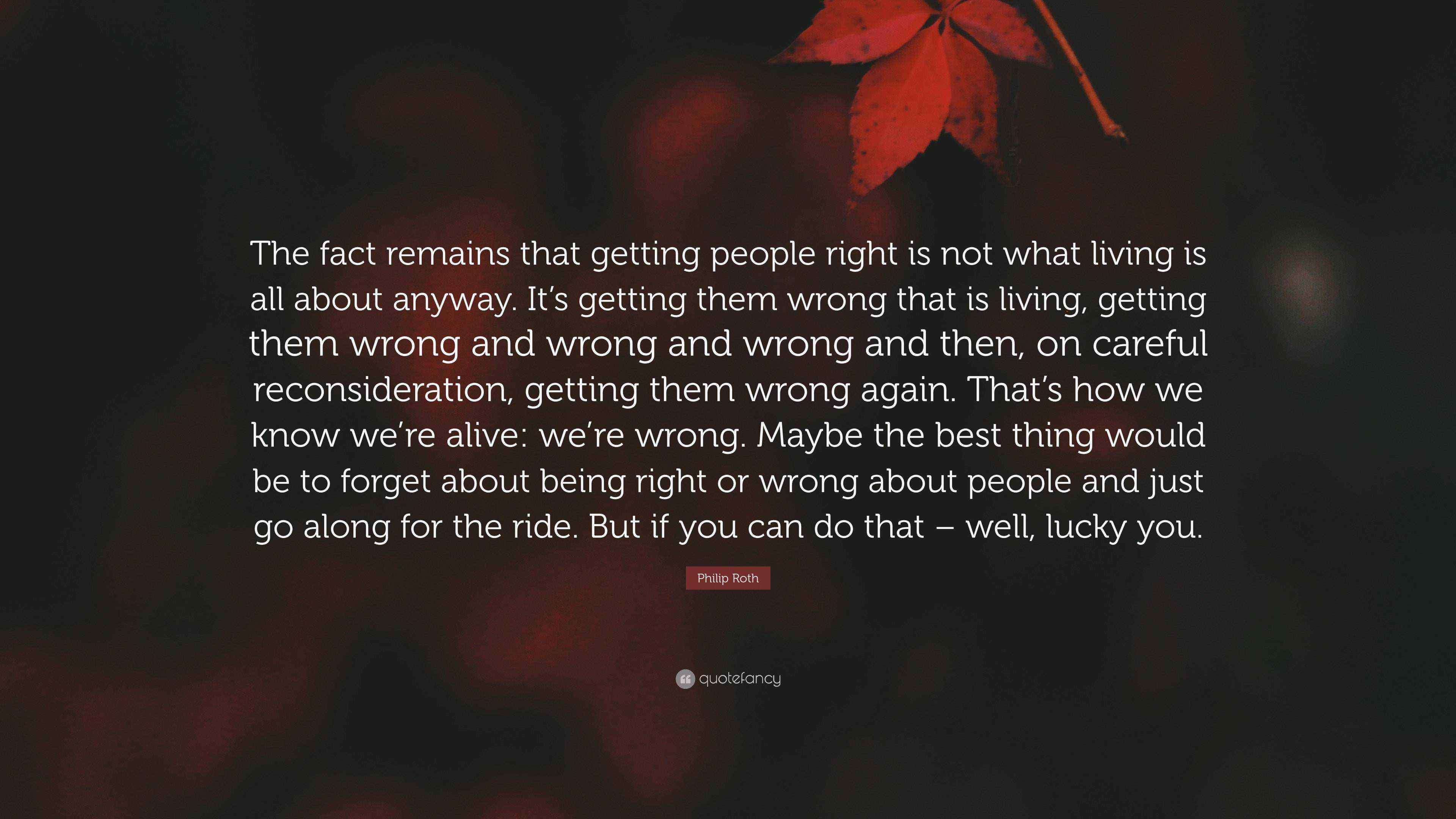 Philip Roth Quote: “The fact remains that getting people right is not ...