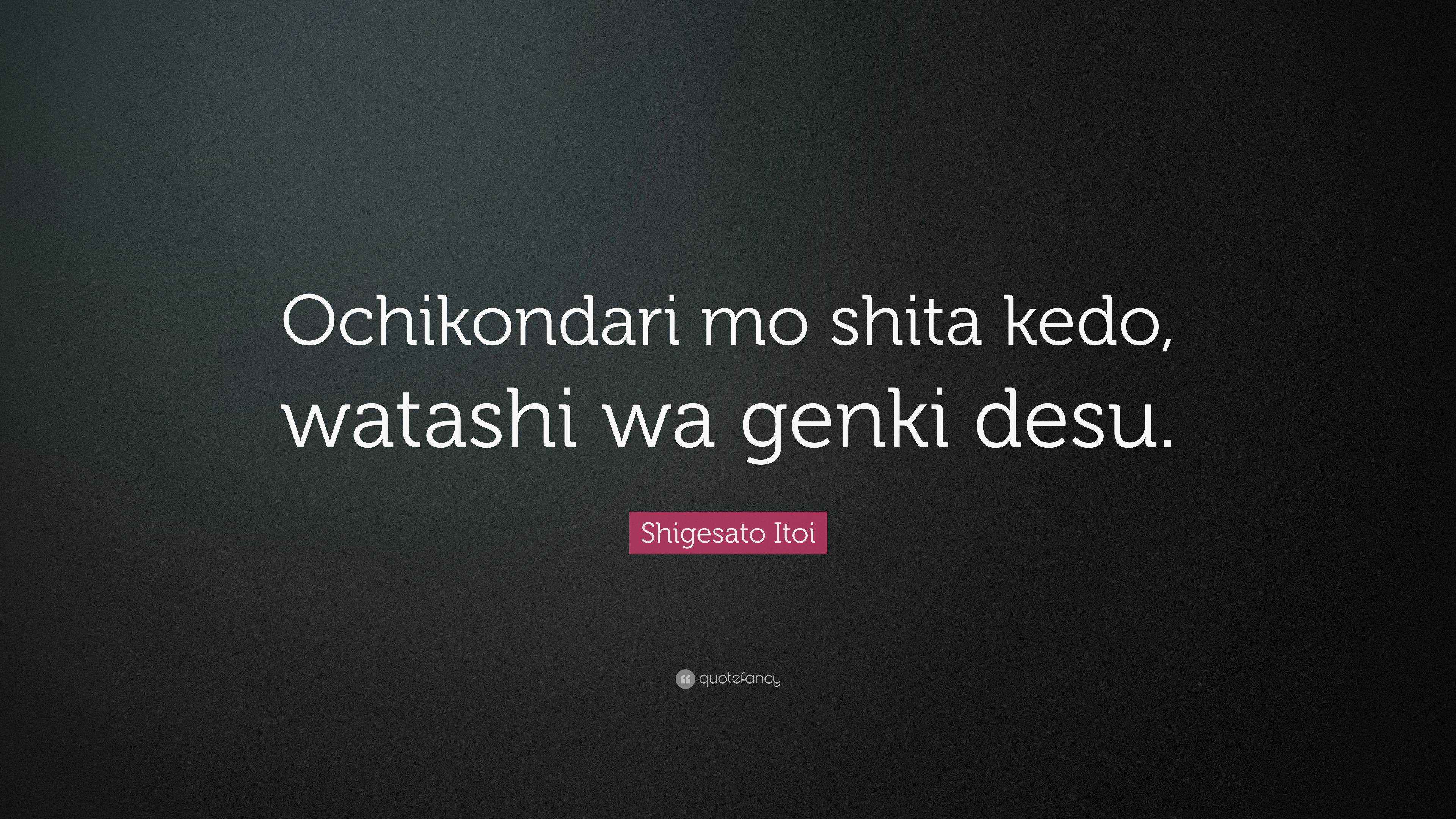 Shigesato Itoi Quote: “Ochikondari mo shita kedo, watashi wa genki desu.”