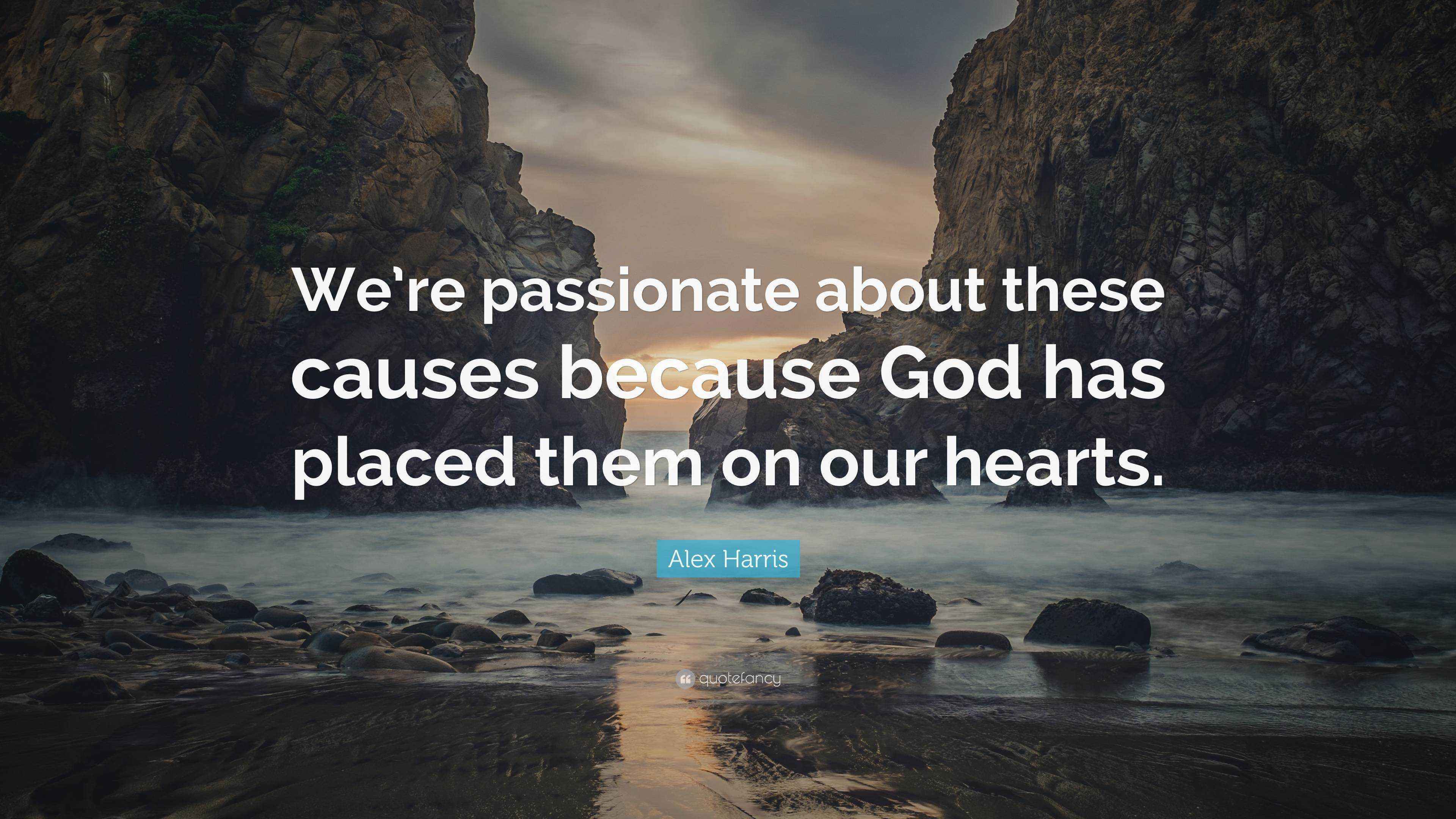 Alex Harris Quote: “We’re passionate about these causes because God has ...