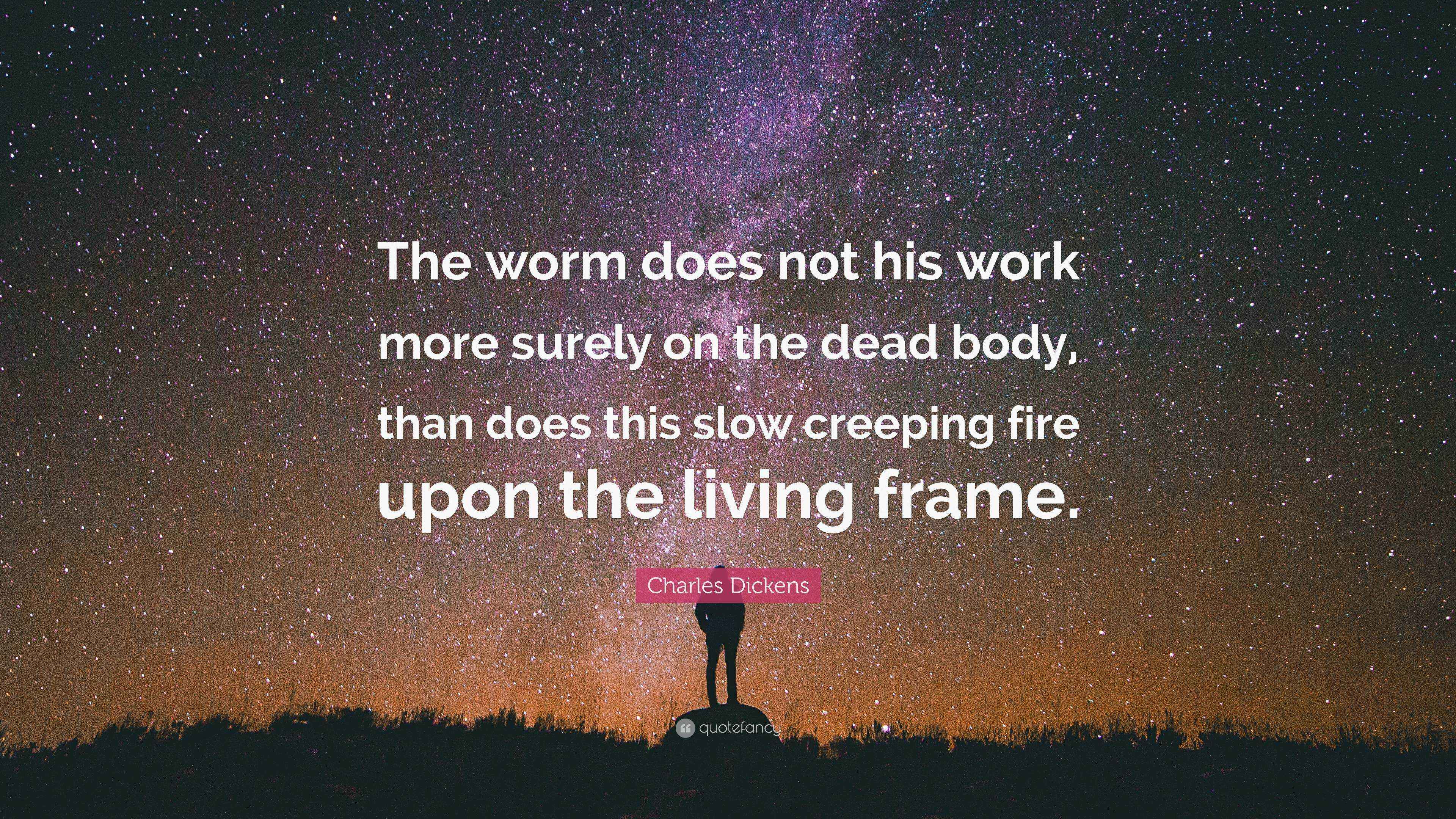 Charles Dickens Quote: “The worm does not his work more surely on the ...
