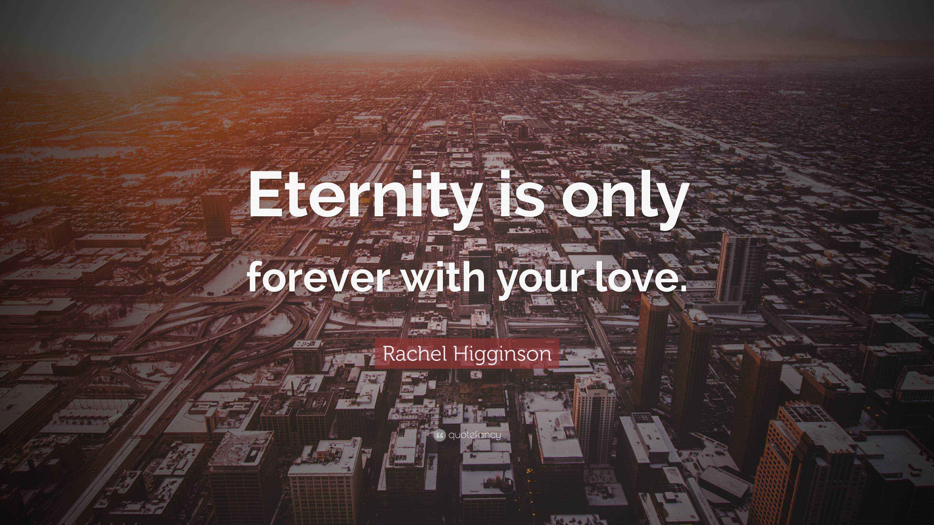 Rachel Higginson Quote: “Eternity is only forever with your love.”