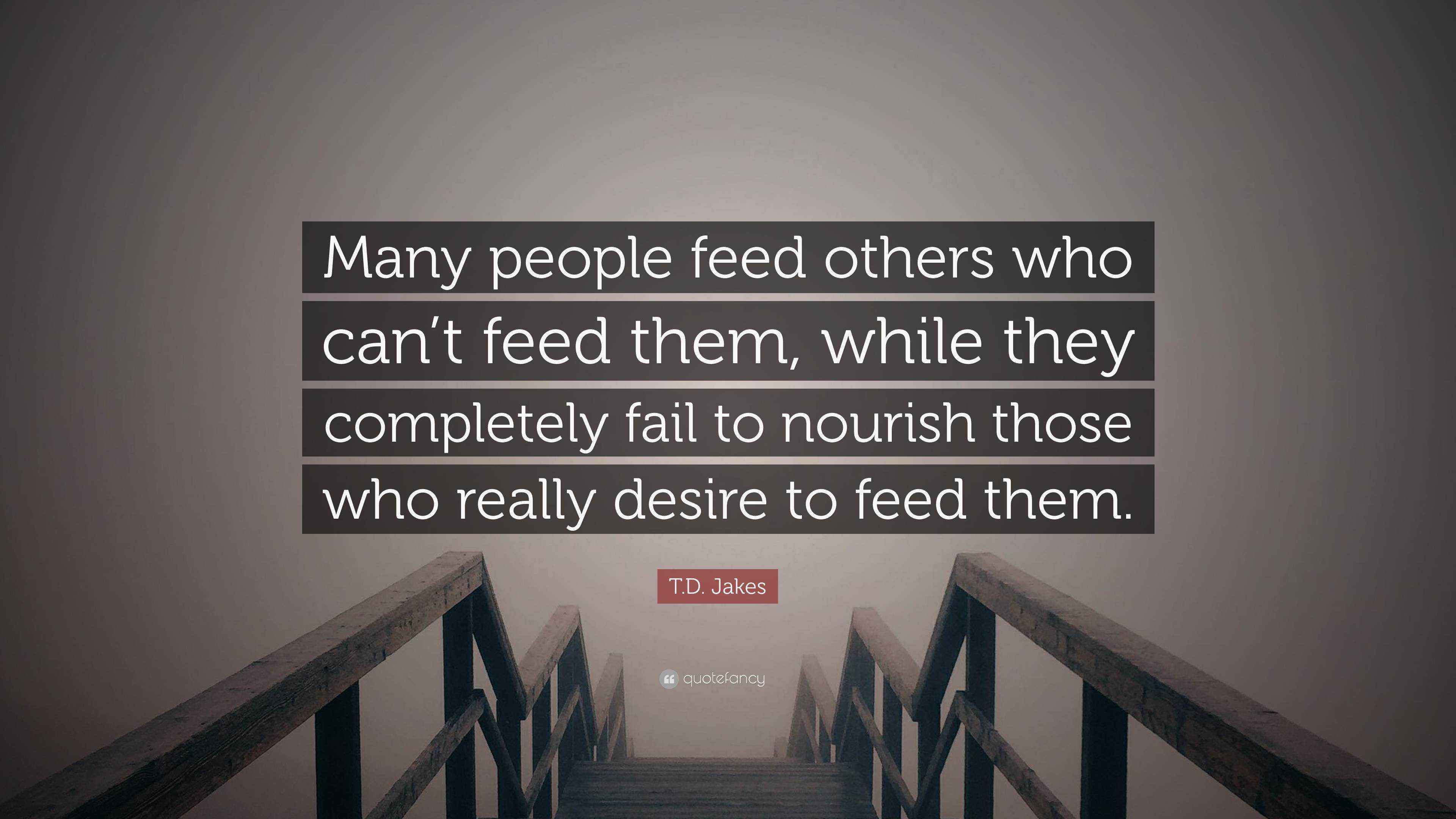 T.D. Jakes Quote: “Many people feed others who can’t feed them, while ...