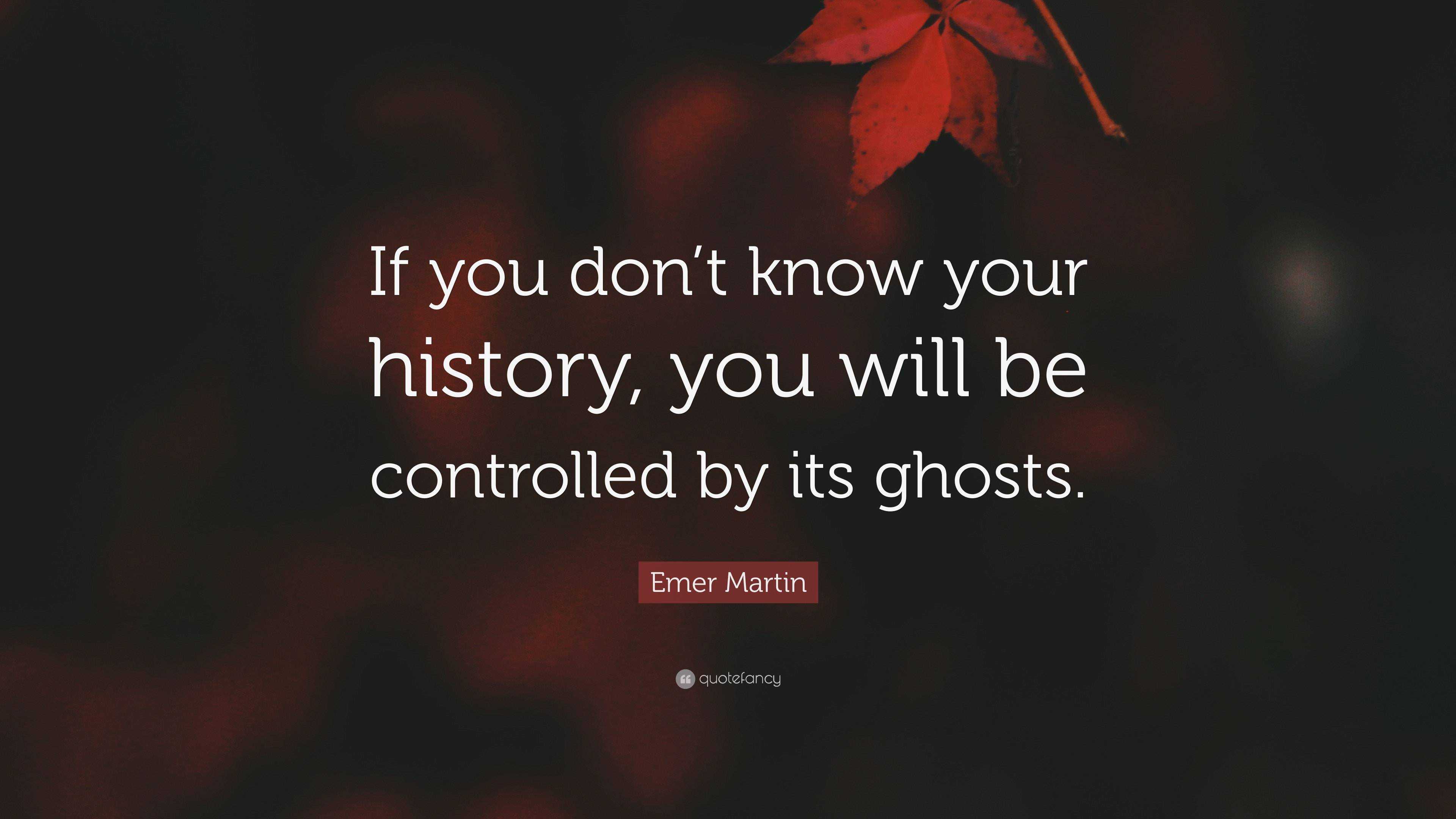 Emer Martin Quote: “If you don’t know your history, you will be ...
