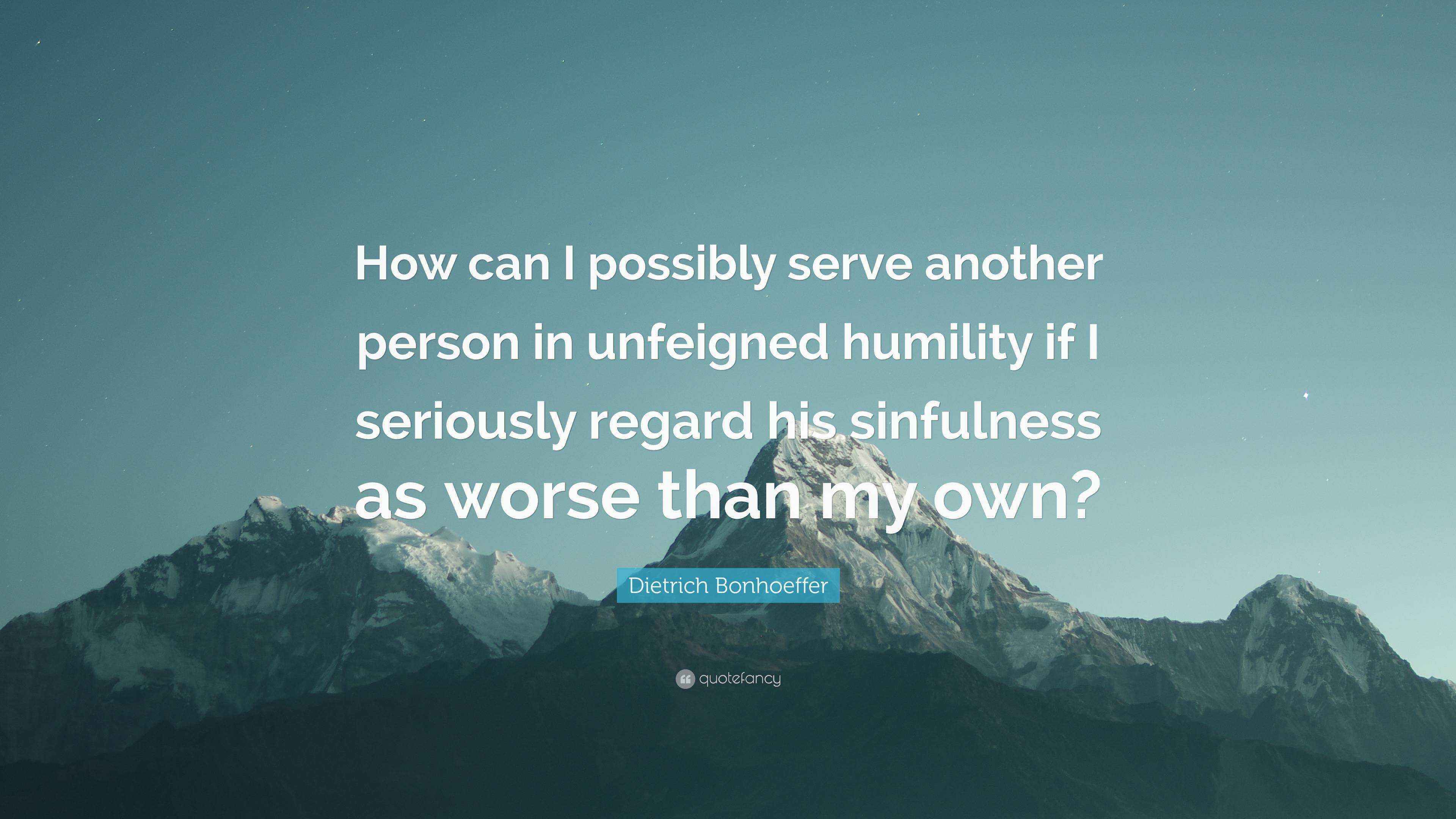 Dietrich Bonhoeffer Quote: “How can I possibly serve another person in ...