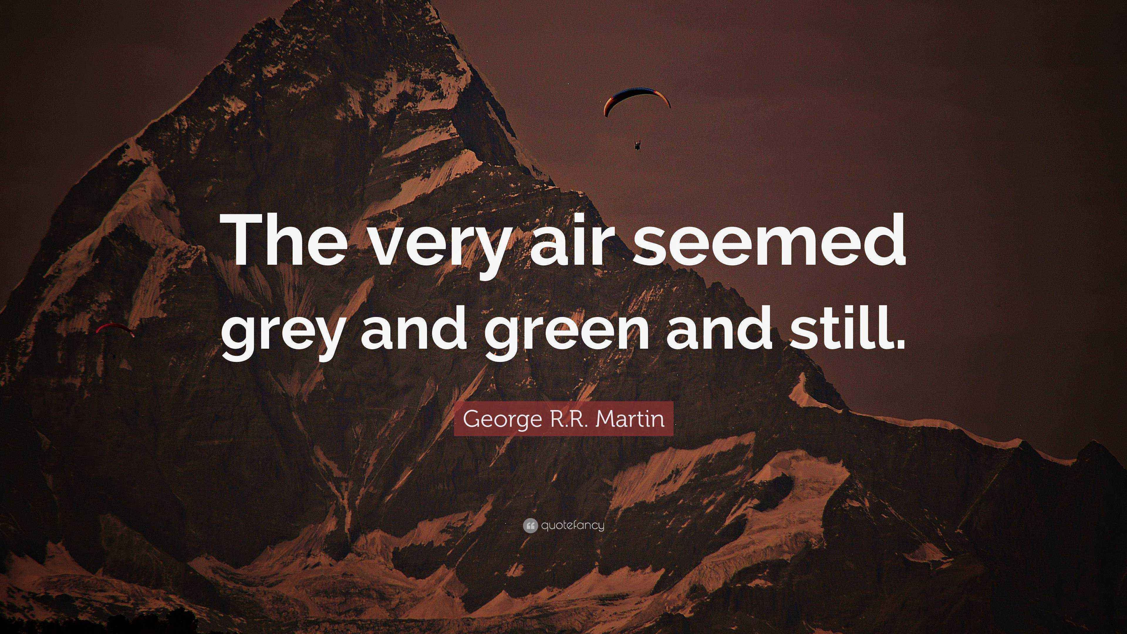 George R.R. Martin Quote: “The very air seemed grey and green and still.”