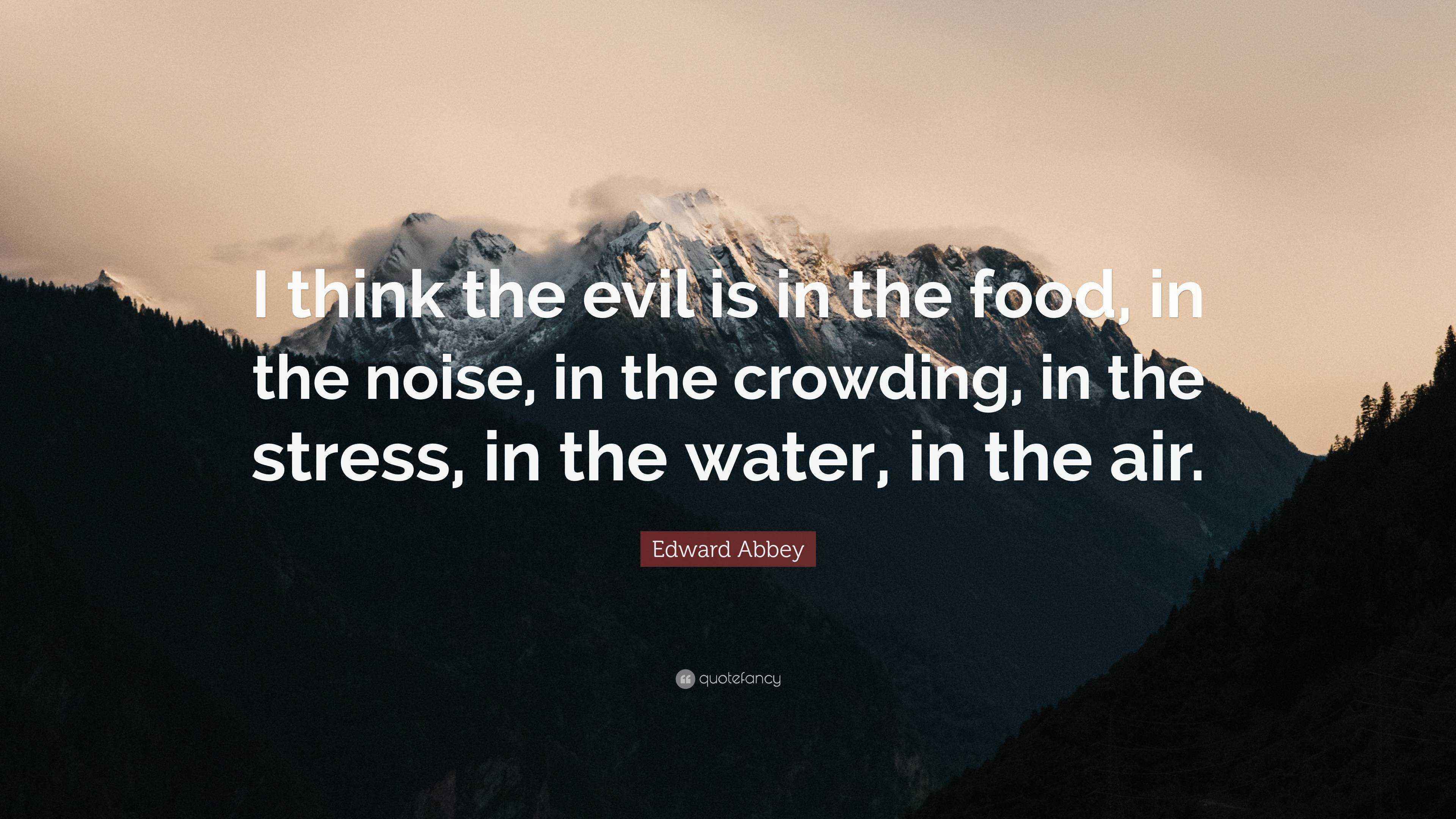 Edward Abbey Quote: “I think the evil is in the food, in the noise, in ...