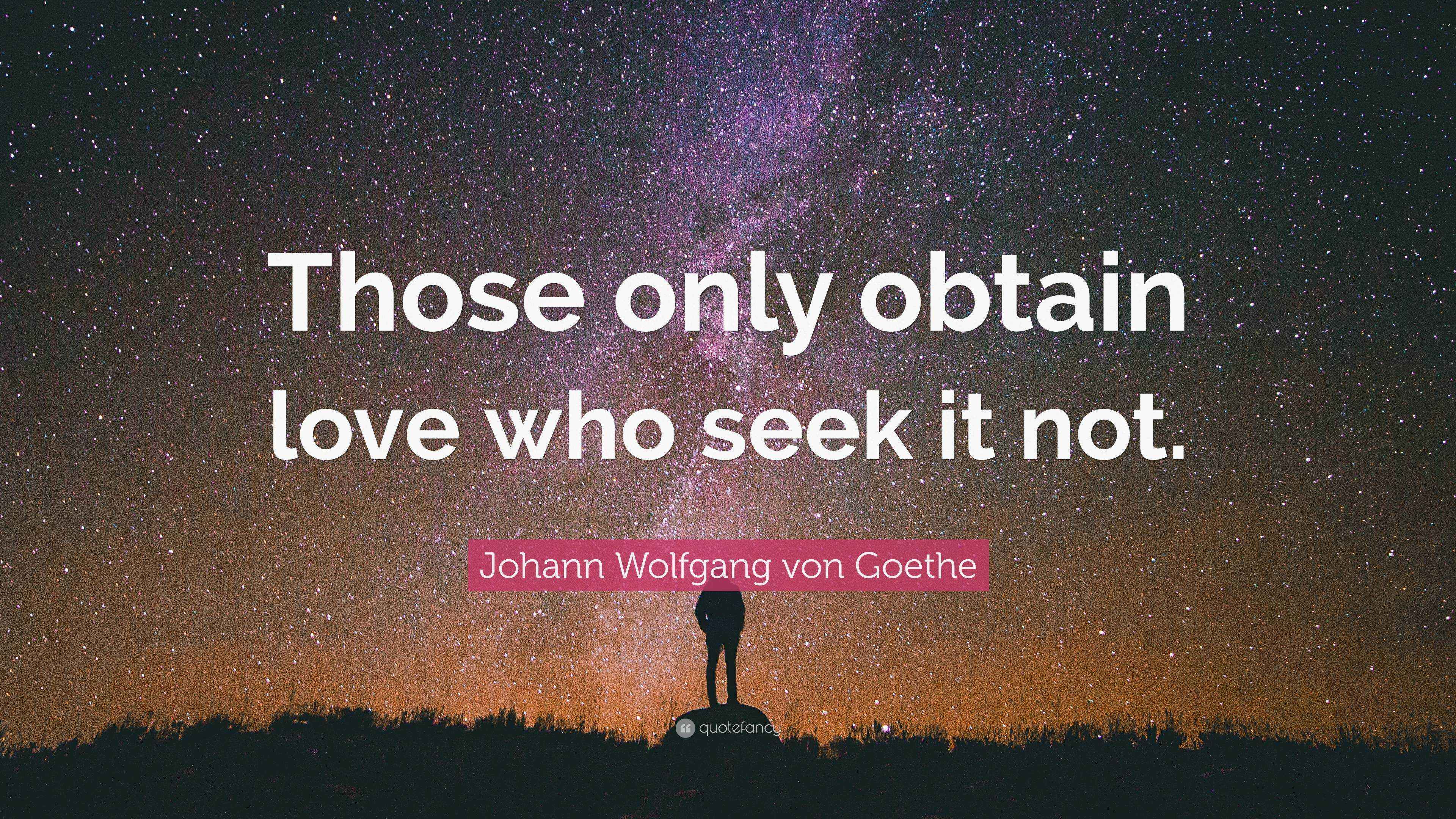 Johann Wolfgang von Goethe Quote: “Those only obtain love who seek it not.”