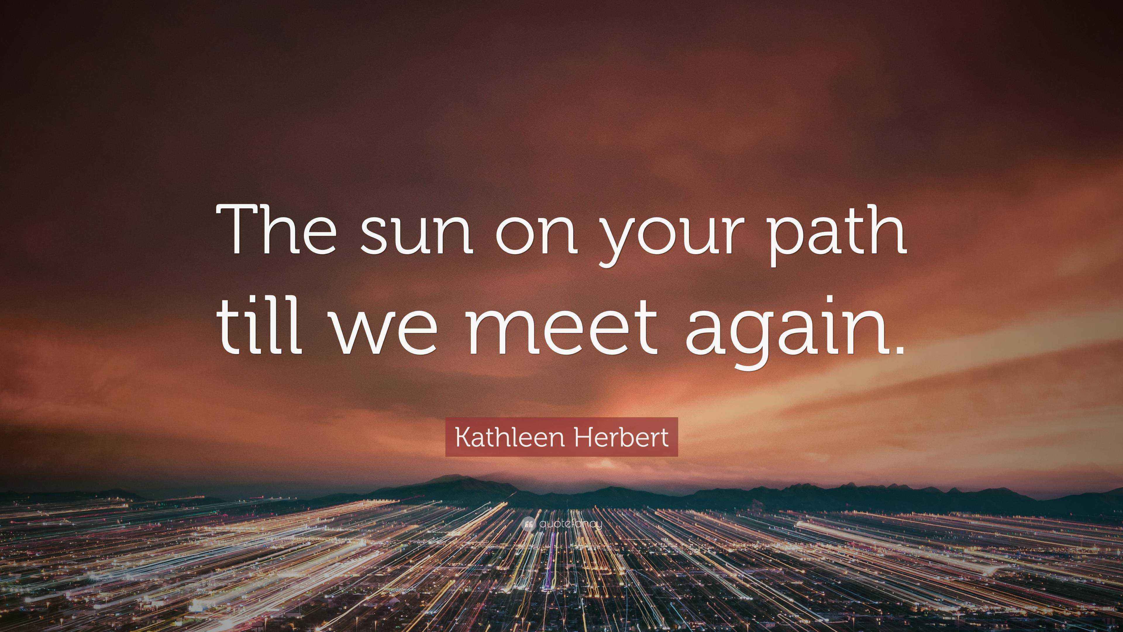 Kathleen Herbert Quote: “The sun on your path till we meet again.”
