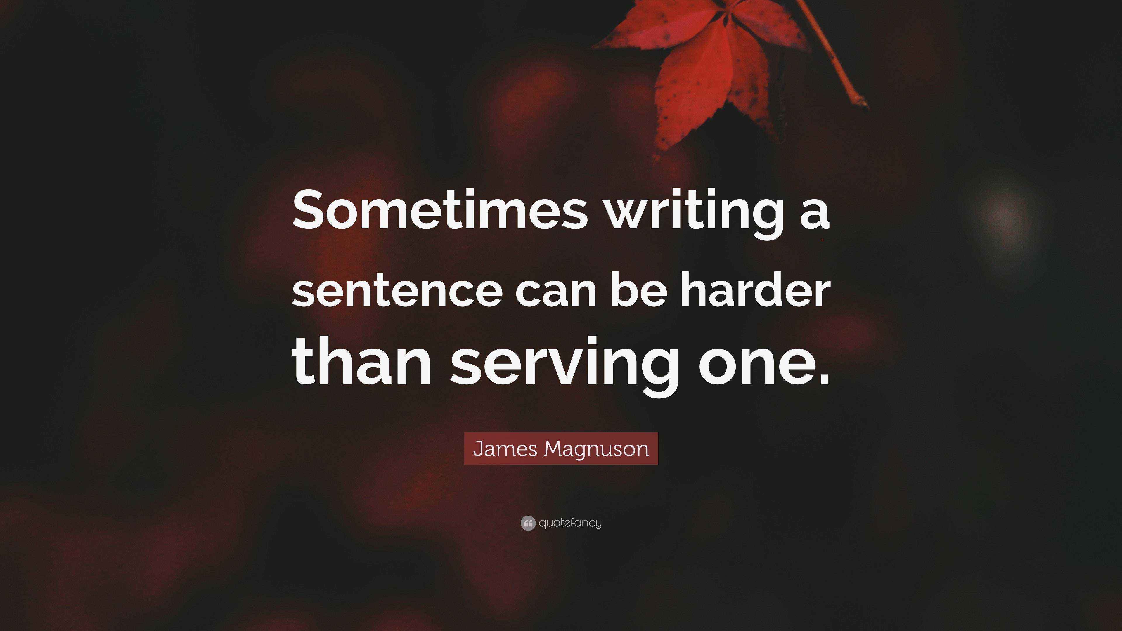 James Magnuson Quote: “Sometimes writing a sentence can be harder than ...