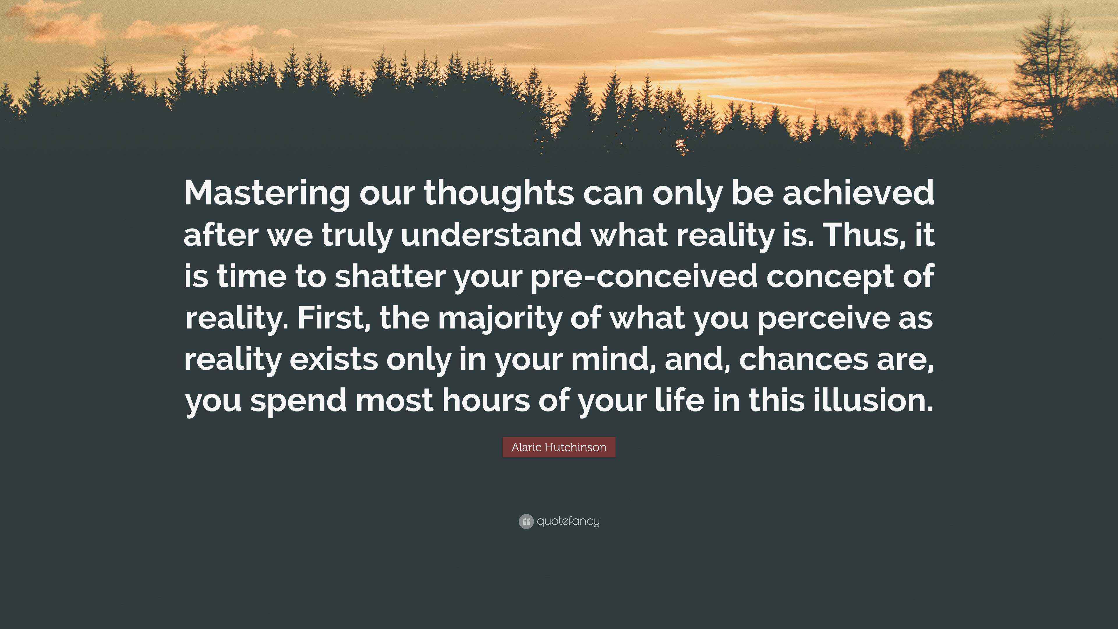 Alaric Hutchinson Quote: “Mastering our thoughts can only be achieved ...