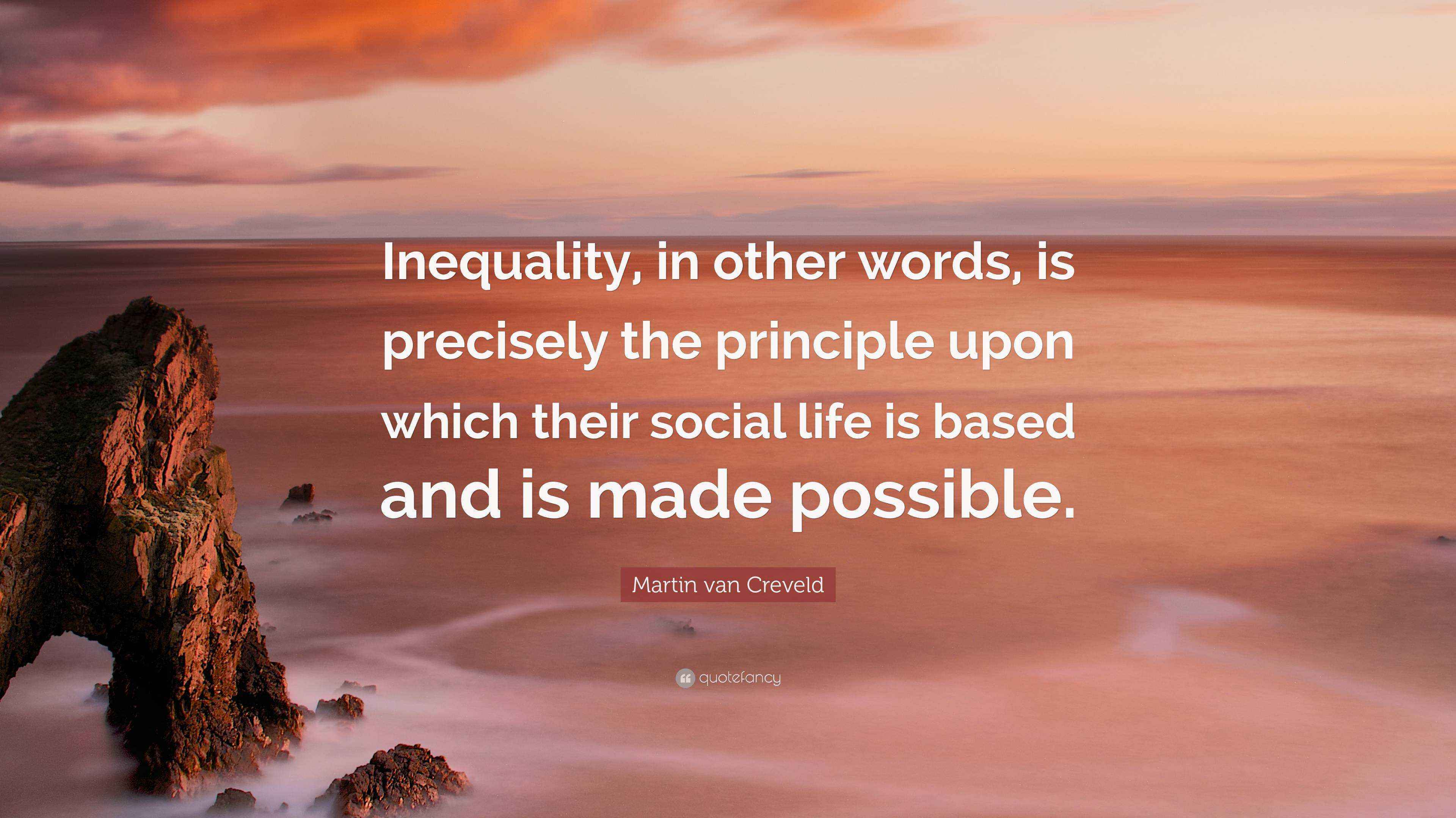 Martin van Creveld Quote: “Inequality, in other words, is precisely the ...