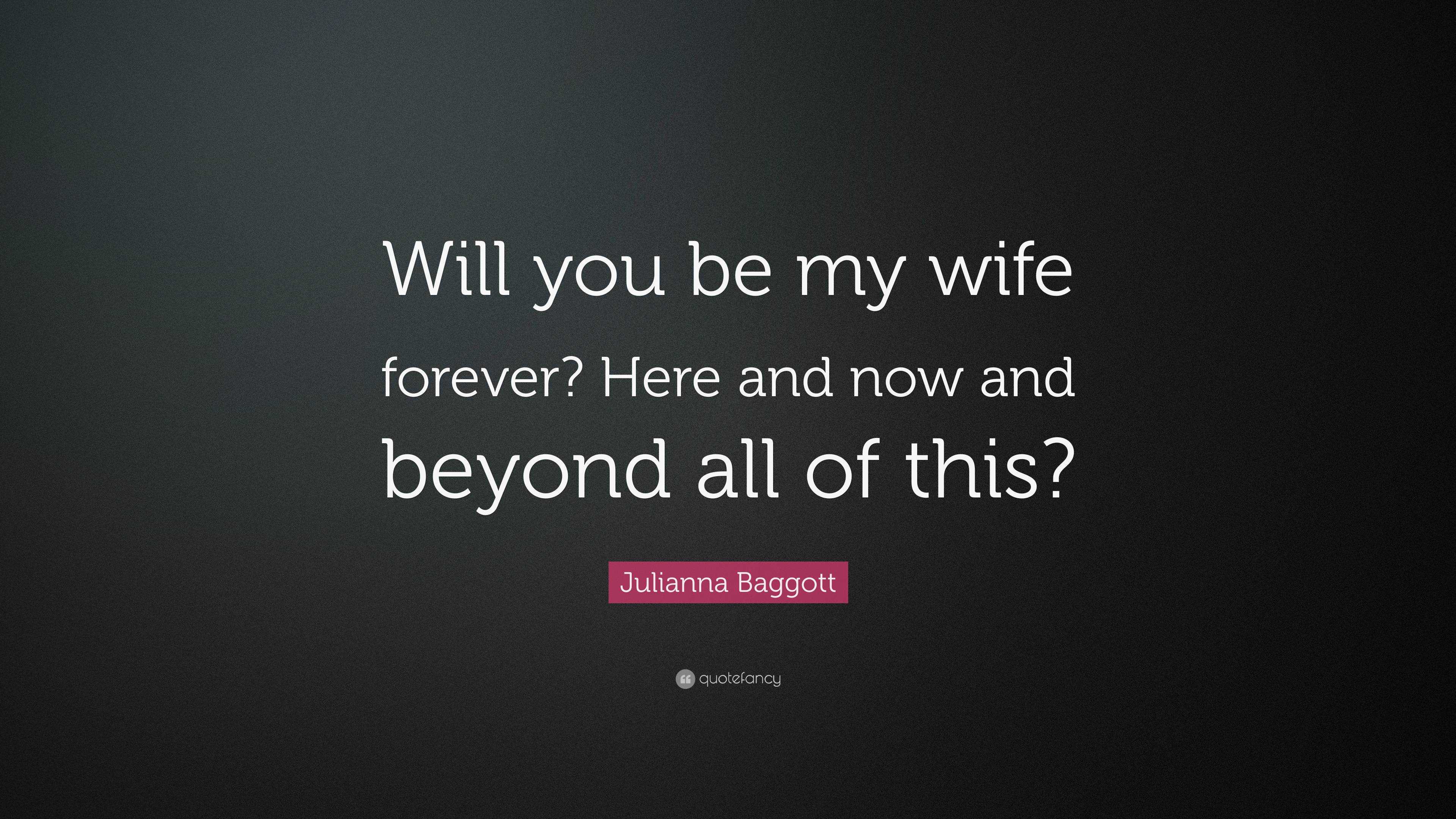 Julianna Baggott Quote: “Will you be my wife forever? Here and now and ...