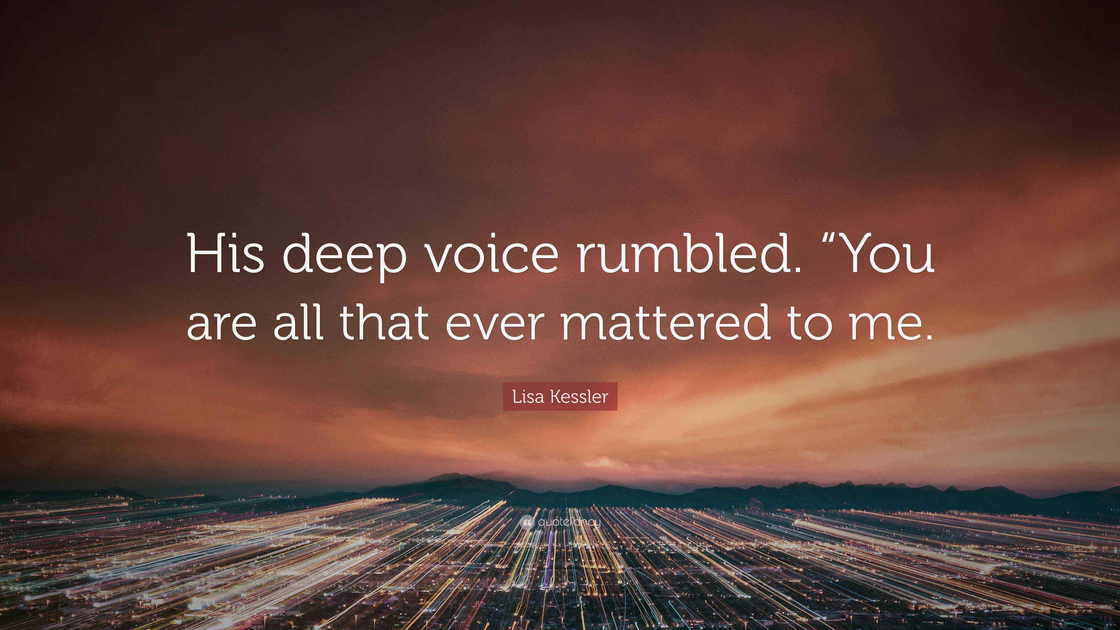 Lisa Kessler Quote: “His deep voice rumbled. “You are all that ever ...