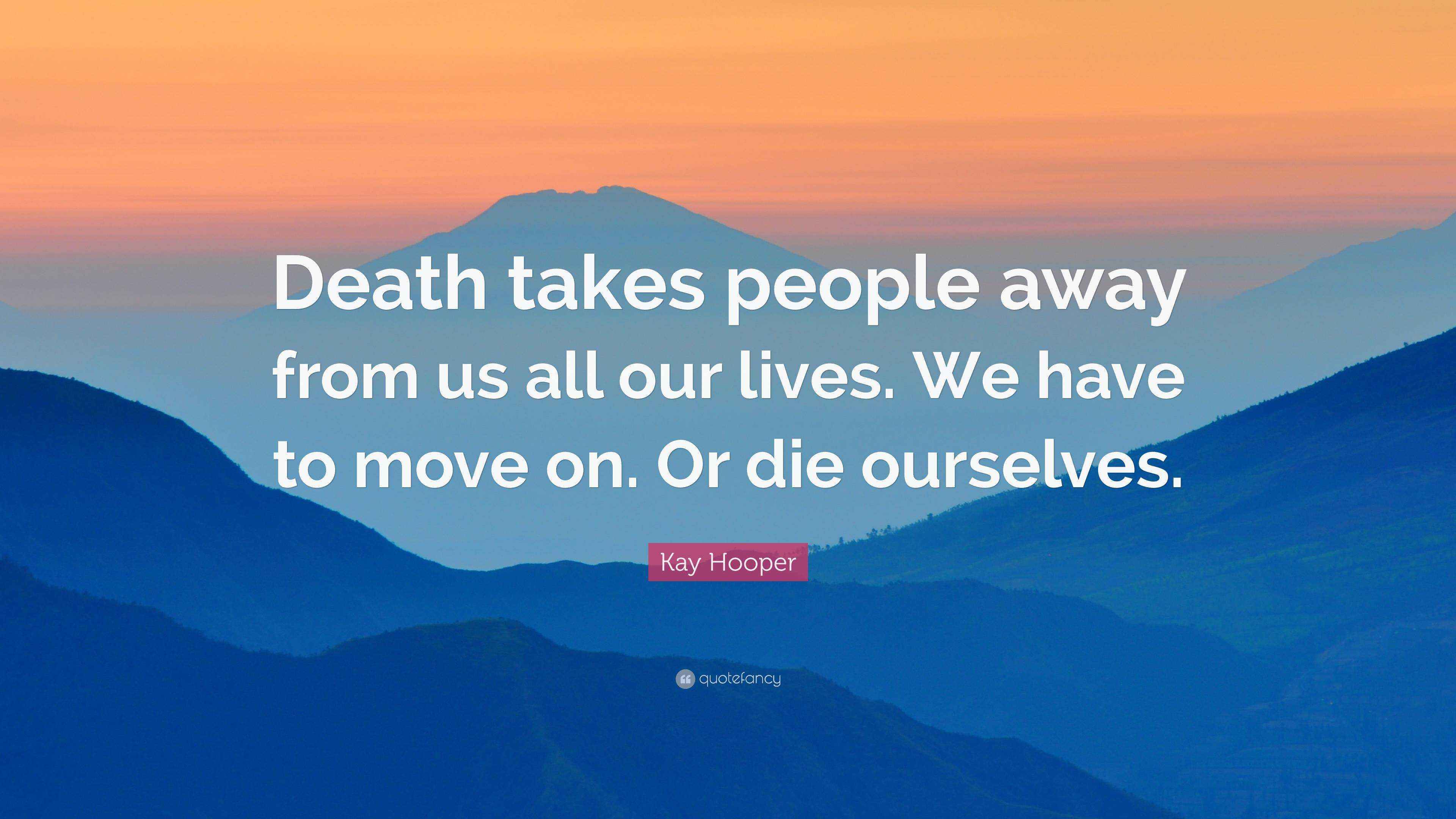 Kay Hooper Quote: “Death takes people away from us all our lives. We ...