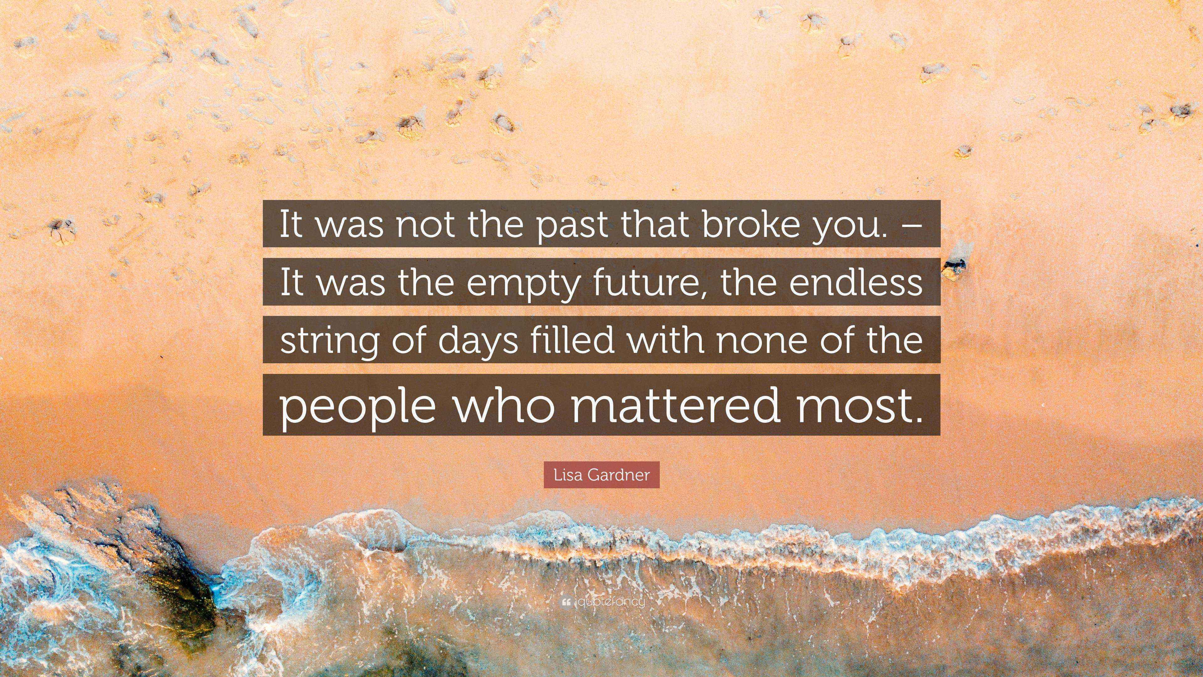 Lisa Gardner Quote: “It was not the past that broke you. – It was the ...
