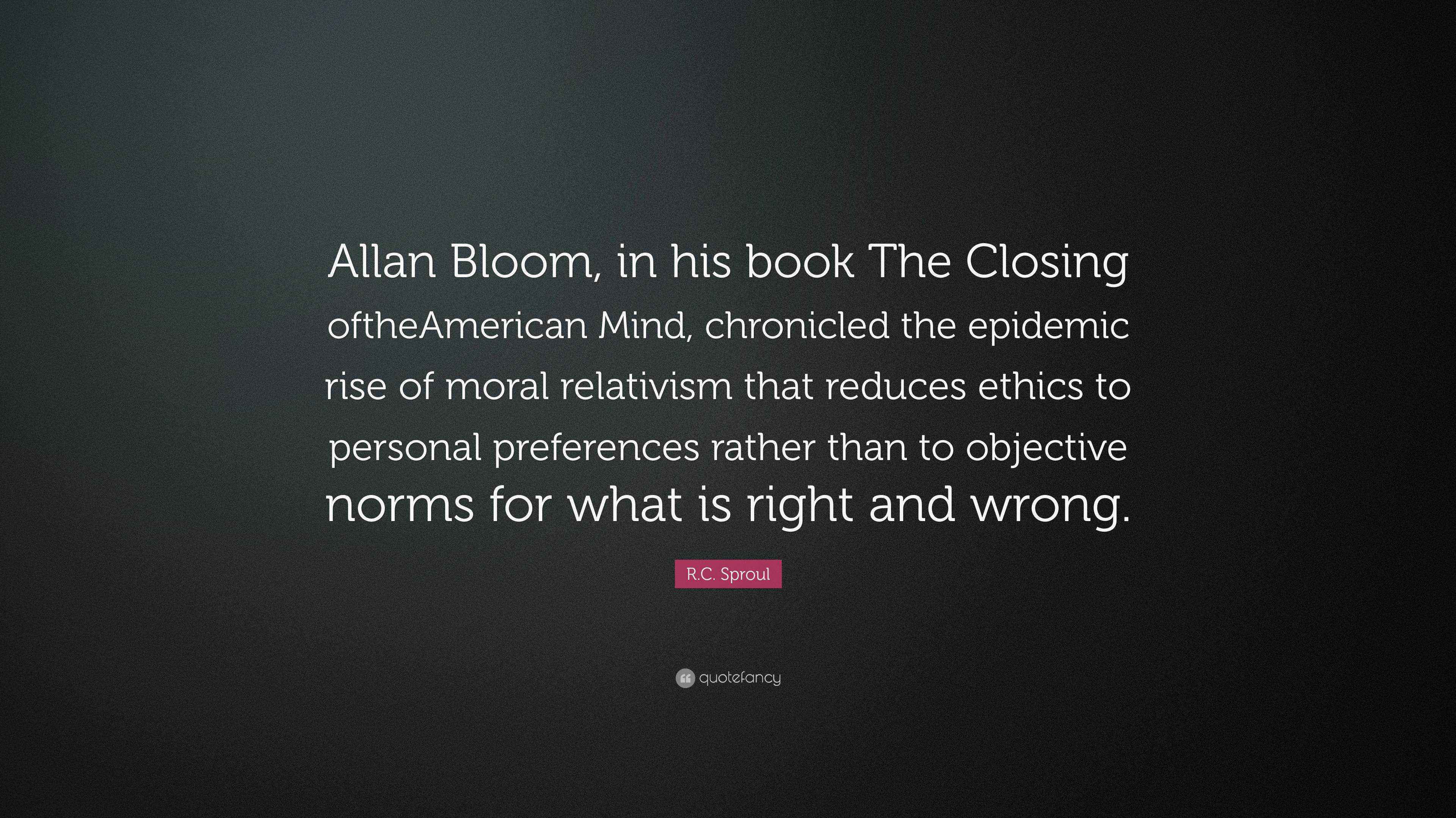 R.C. Sproul Quote: “Allan Bloom, in his book The Closing oftheAmerican ...
