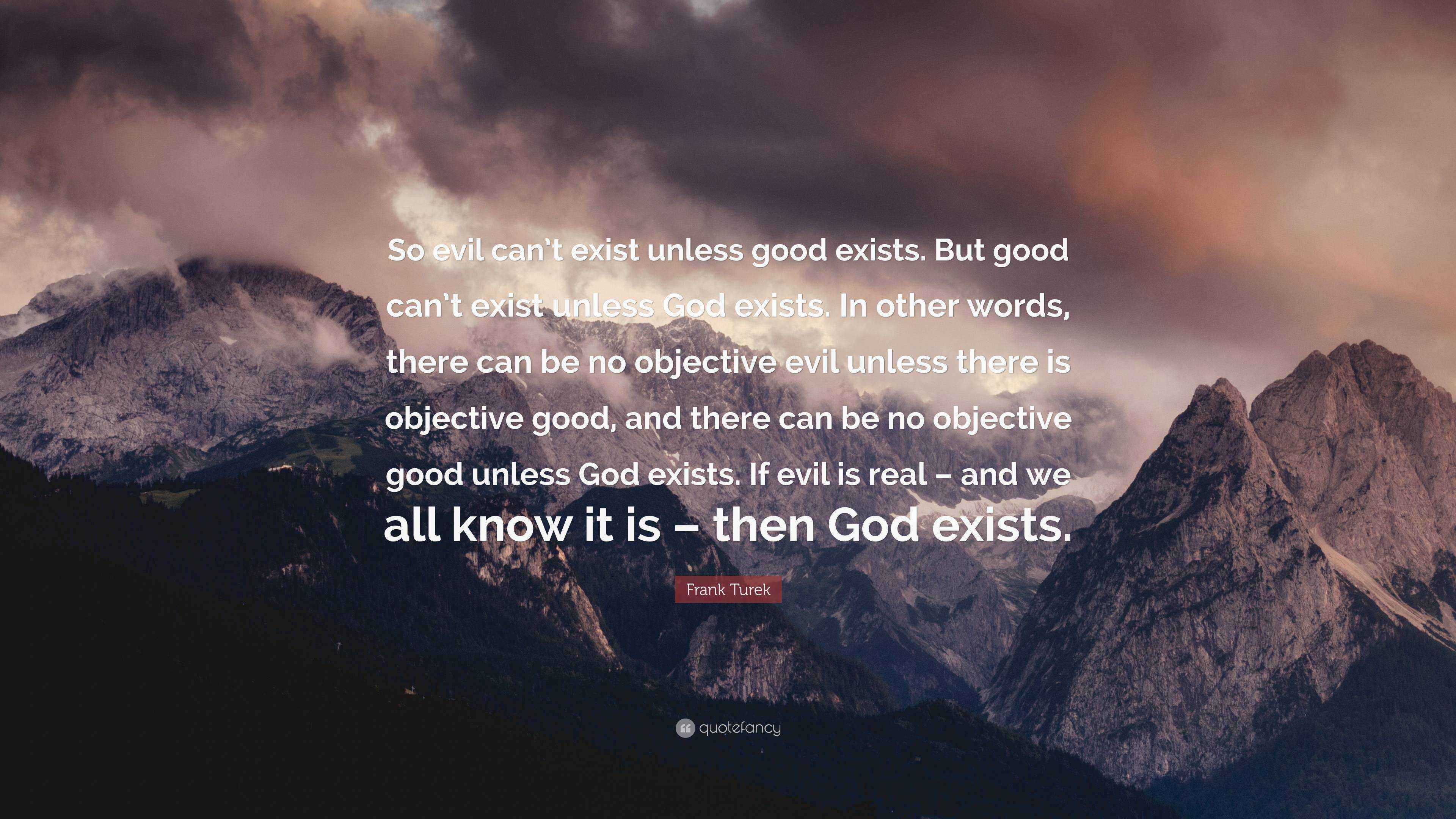 Frank Turek Quote: “So evil can’t exist unless good exists. But good ...
