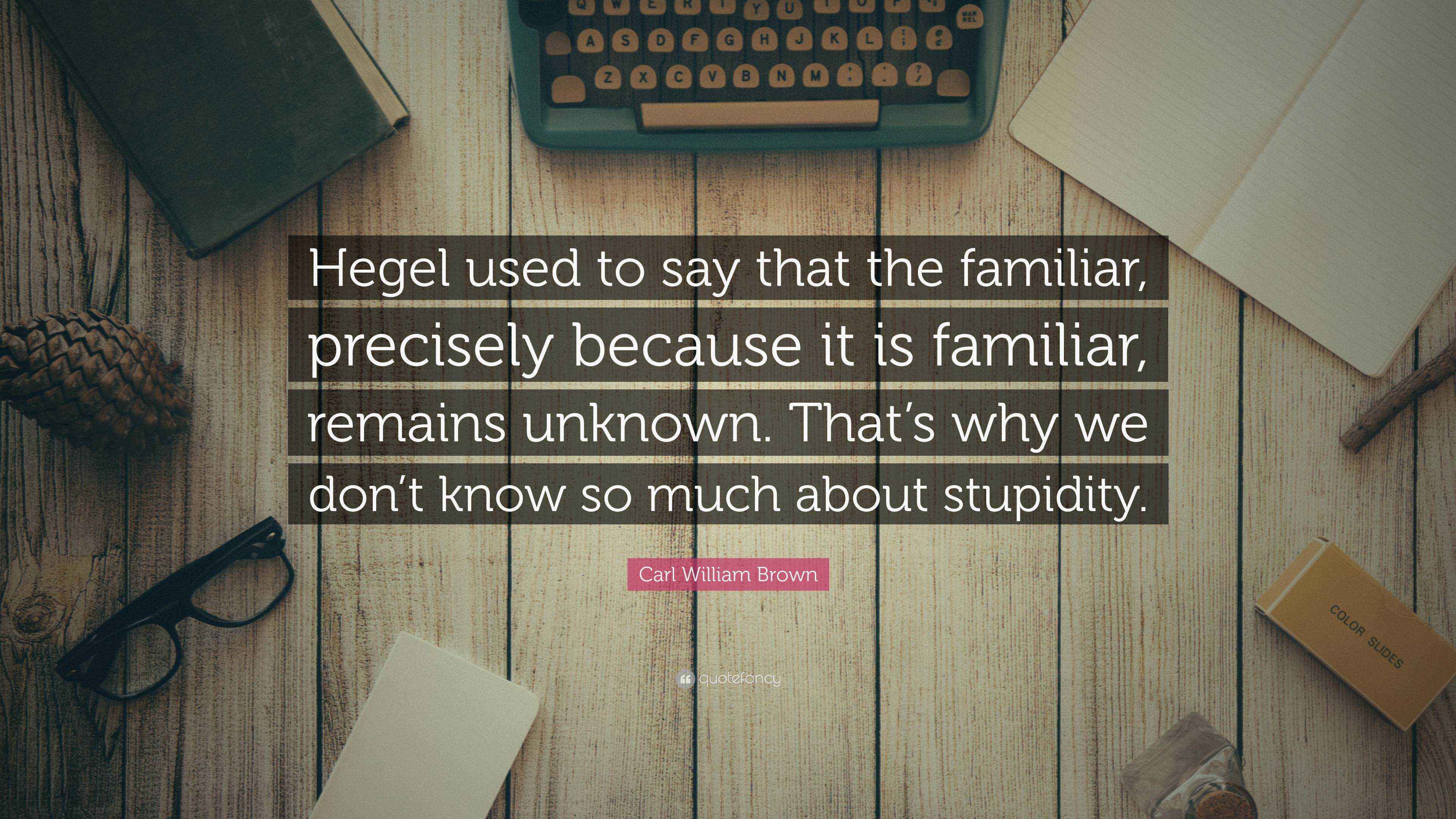 Carl William Brown Quote: “Hegel used to say that the familiar ...